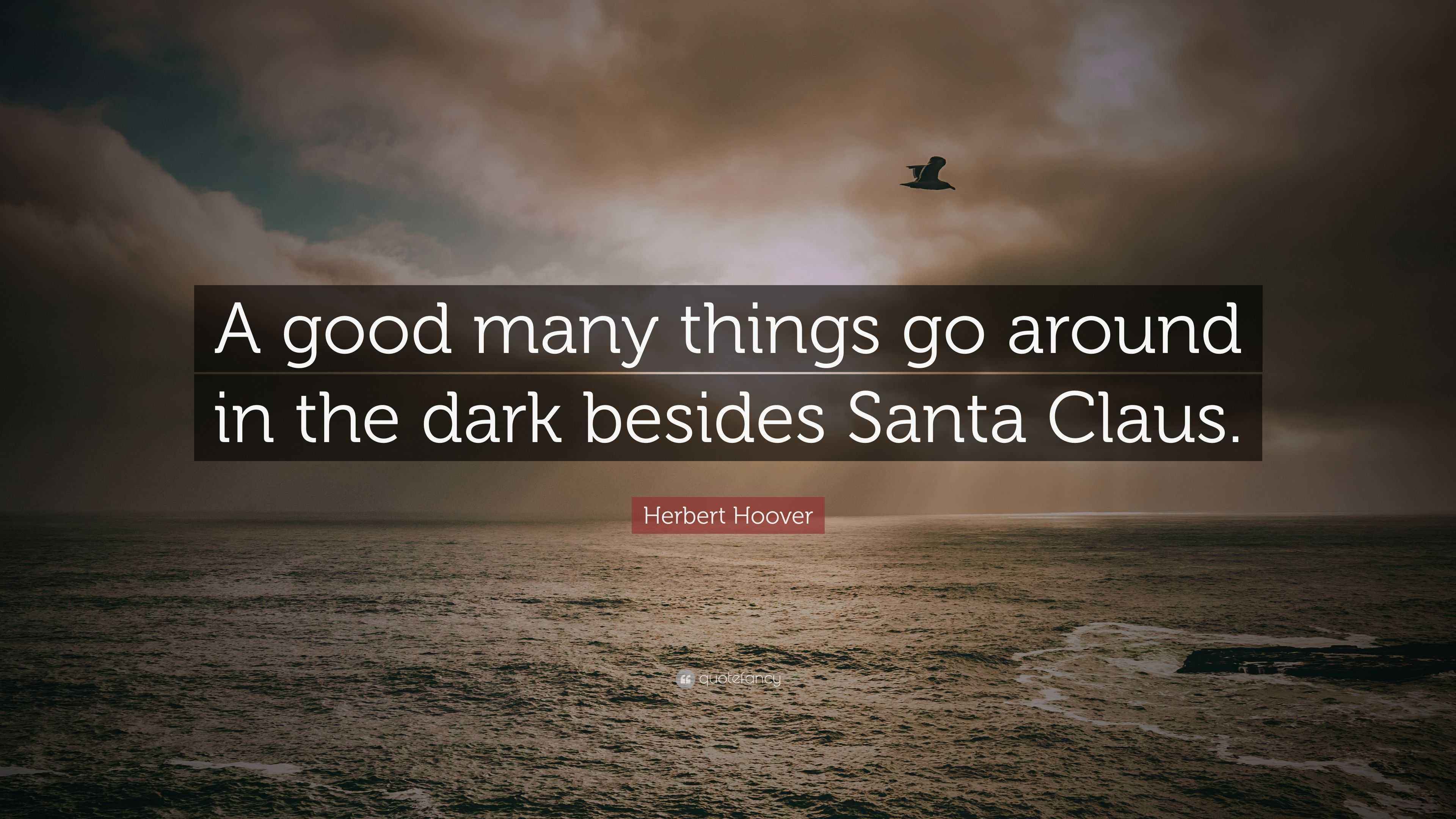 Herbert Hoover Quote: “A good many things go around in the dark besides ...