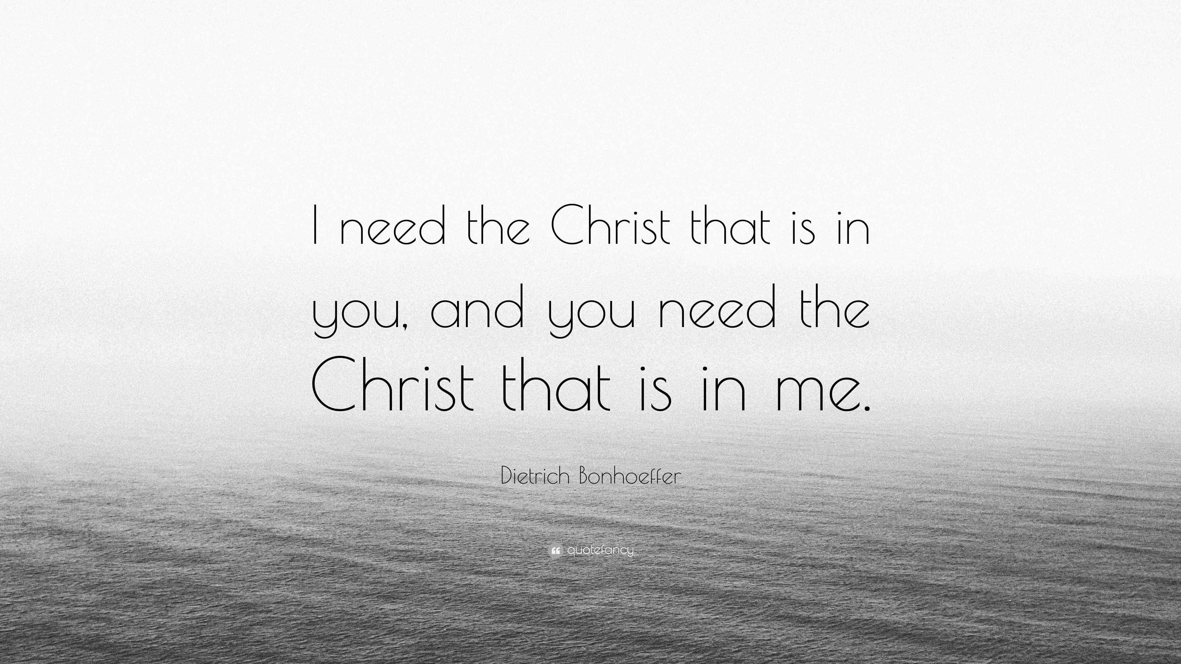 Dietrich Bonhoeffer Quote: “I need the Christ that is in you, and you ...