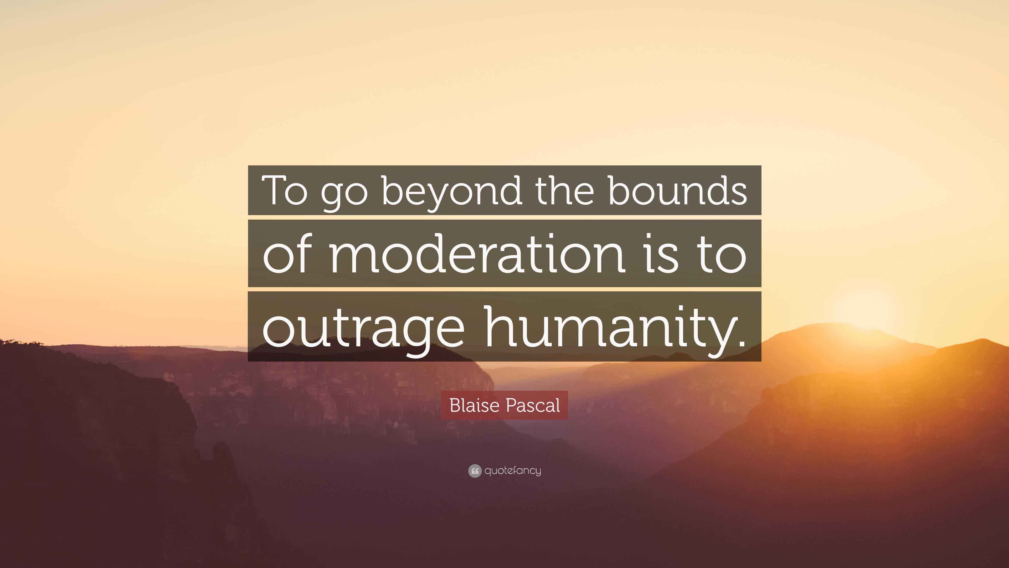 Blaise Pascal Quote: “To go beyond the bounds of moderation is to ...