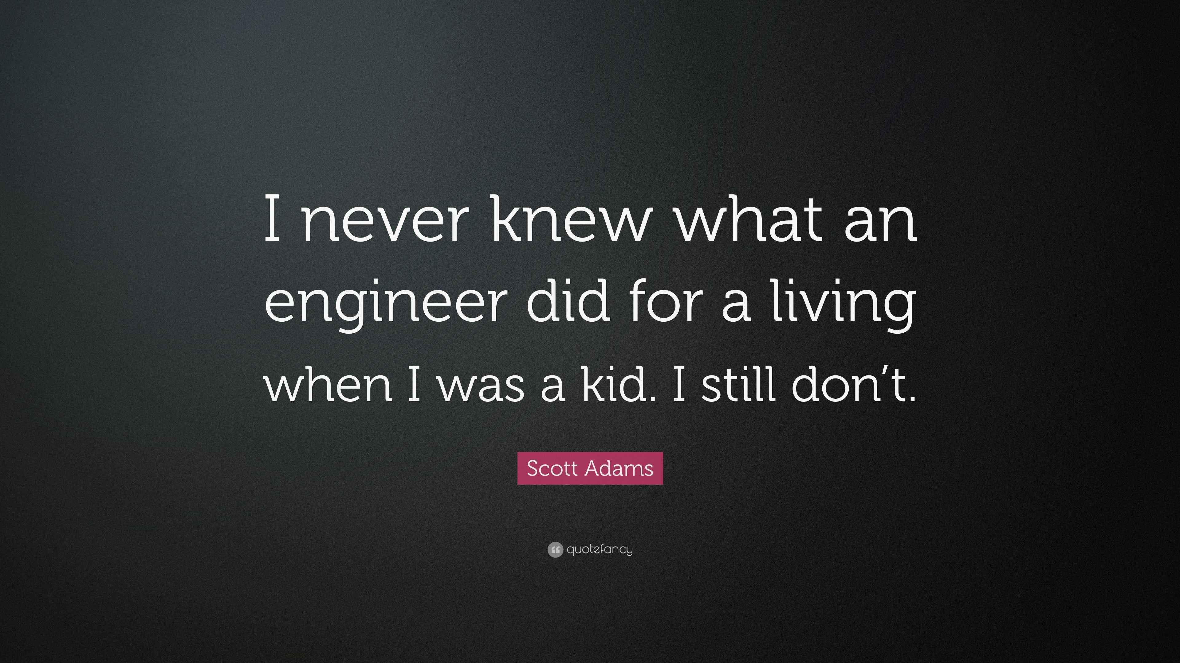 Scott Adams Quote: “I never knew what an engineer did for a living when ...