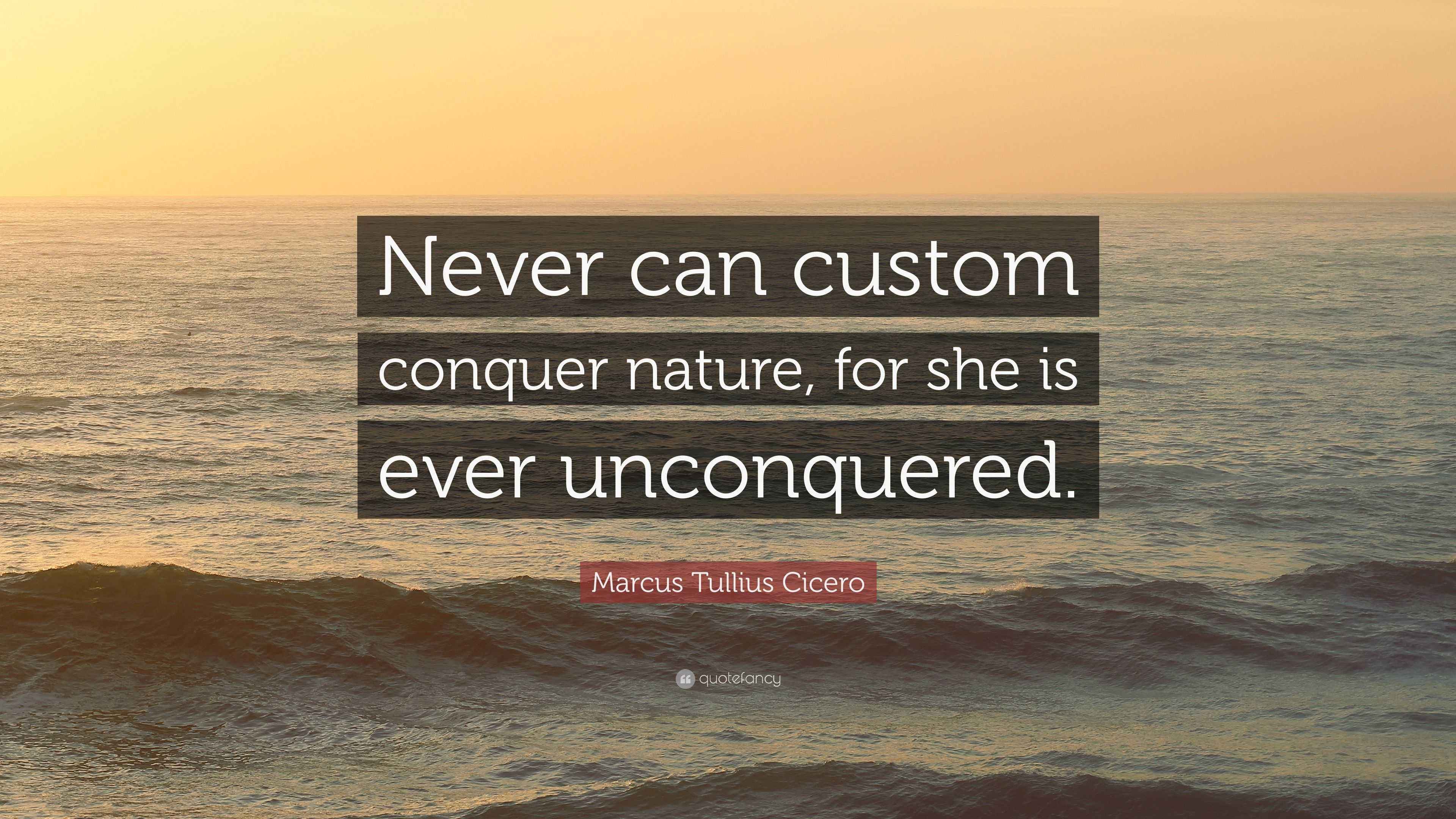 Marcus Tullius Cicero Quote: “Never can custom conquer nature, for she ...