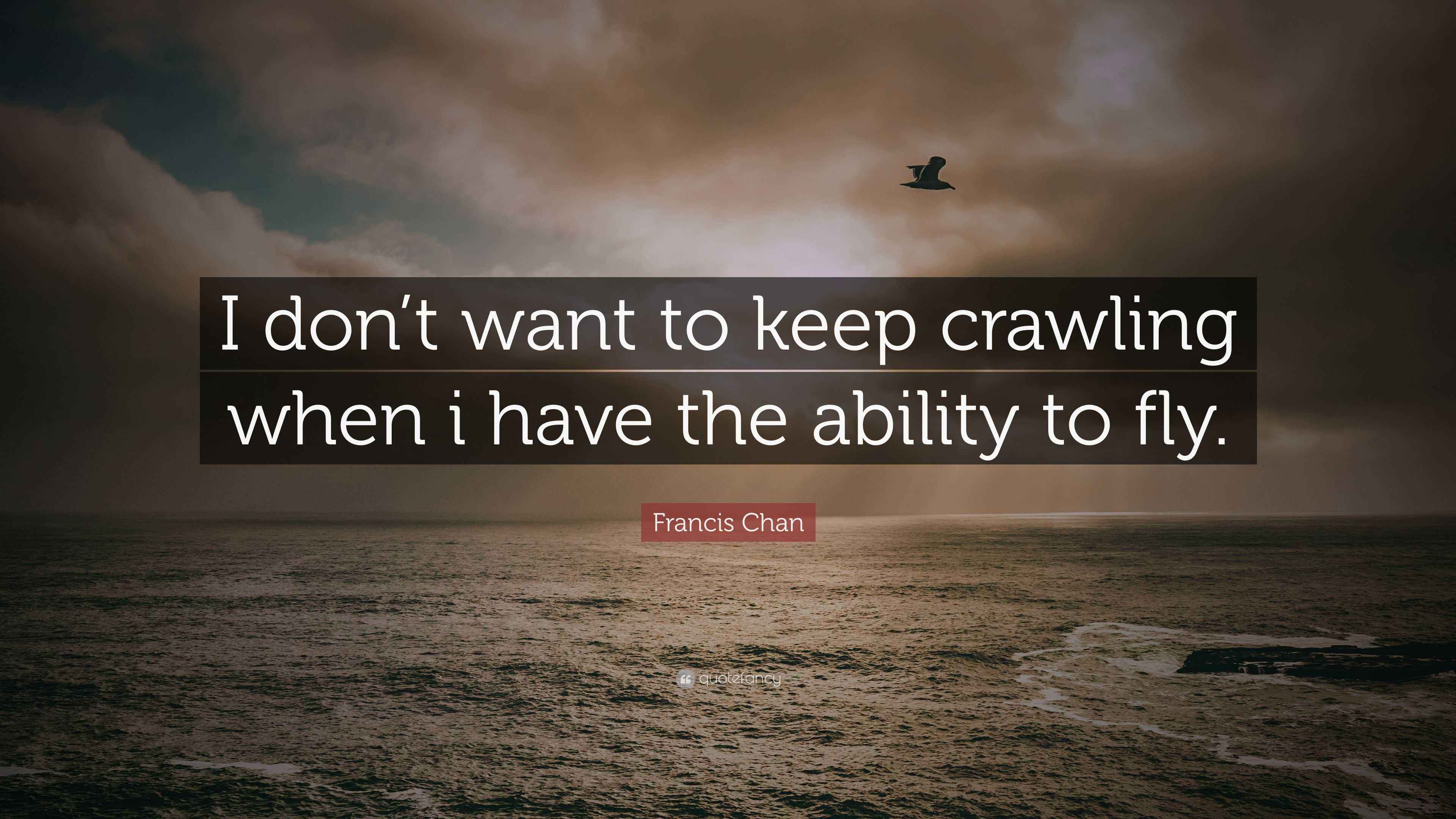 Francis Chan Quote: “I don’t want to keep crawling when i have the ...