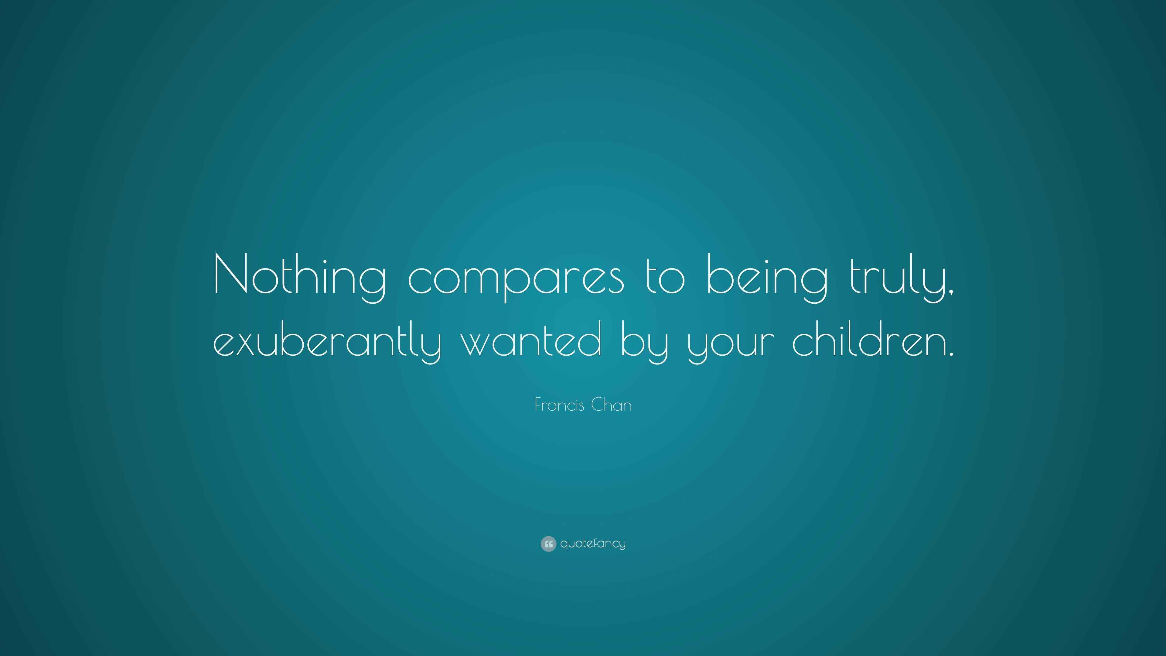 Francis Chan Quote: “Nothing compares to being truly, exuberantly ...