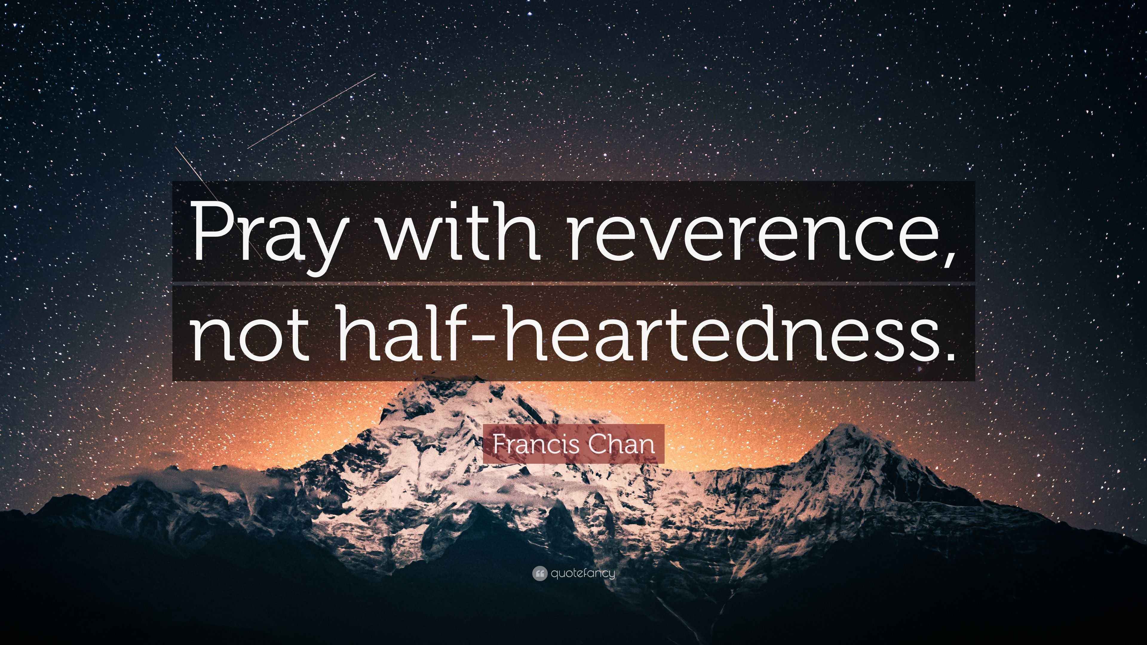 Francis Chan Quote: “Pray with reverence, not half-heartedness.”