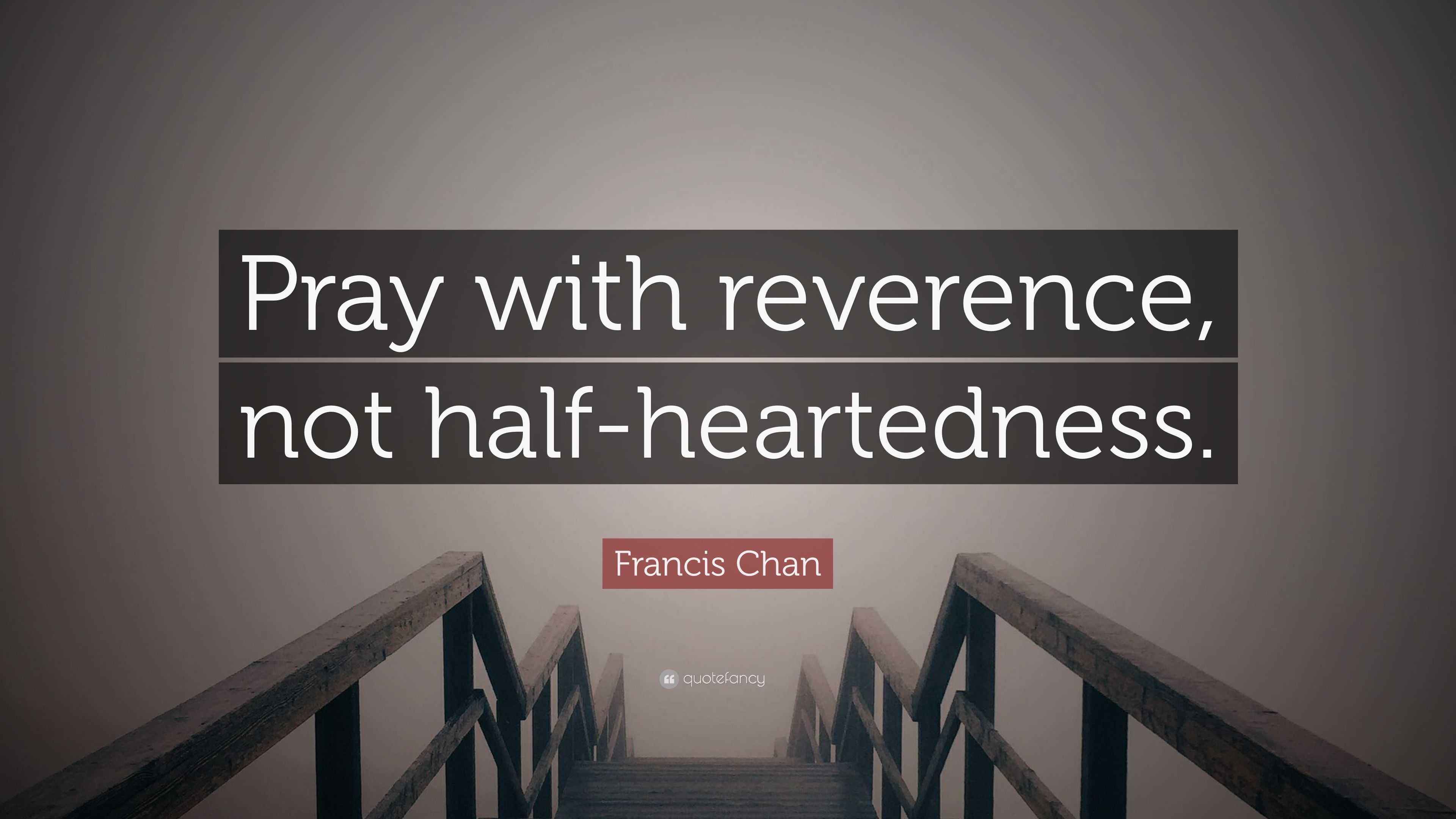Francis Chan Quote: “Pray with reverence, not half-heartedness.”