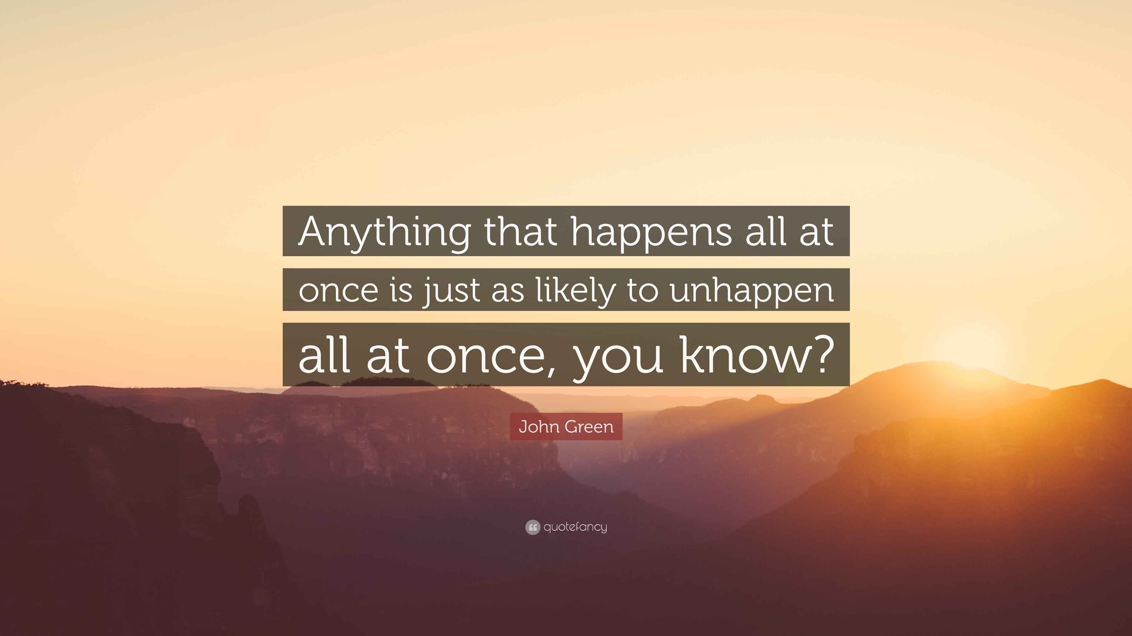 John Green Quote: “Anything that happens all at once is just as likely ...