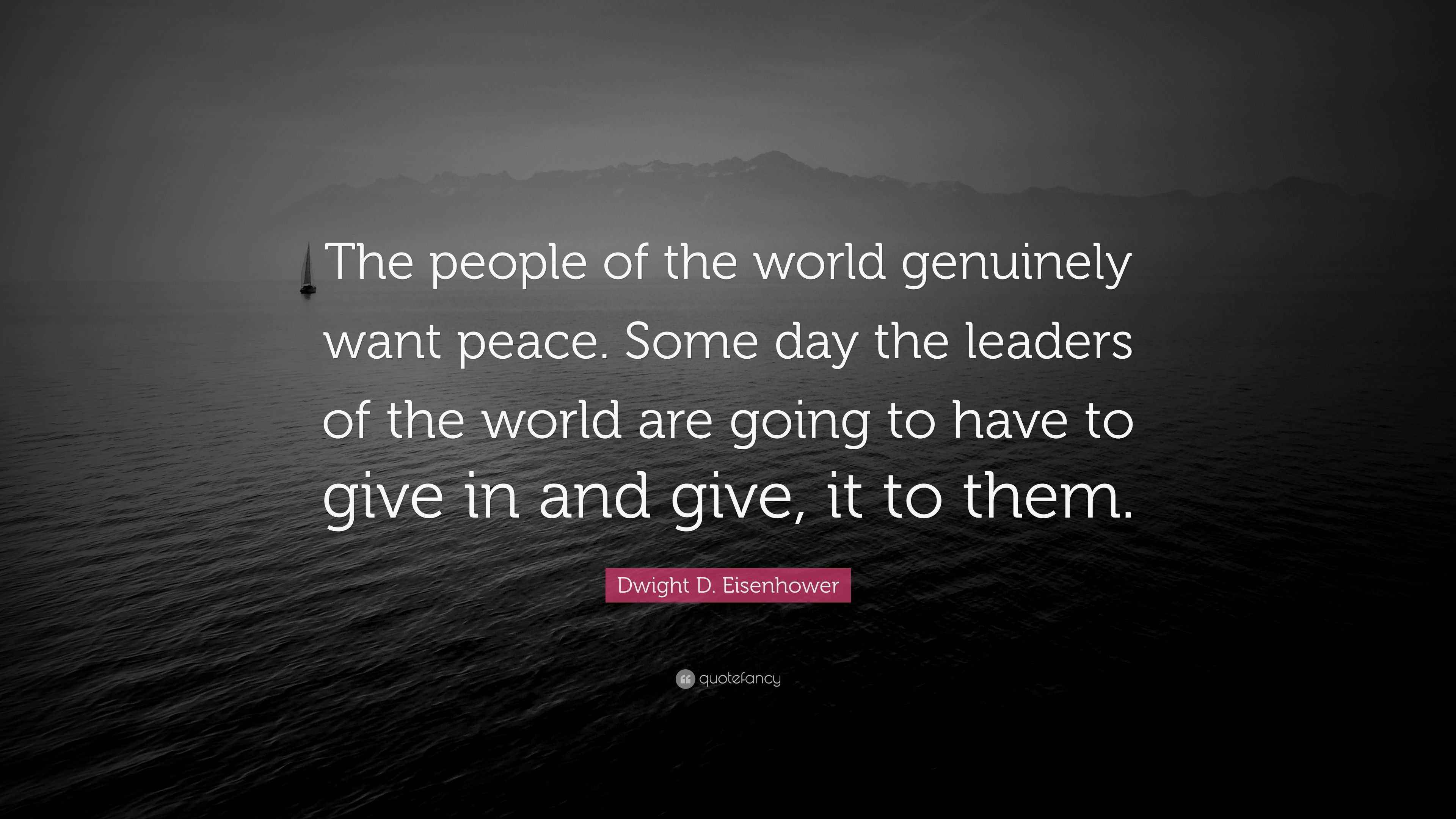 Dwight D. Eisenhower Quote: “The people of the world genuinely want ...