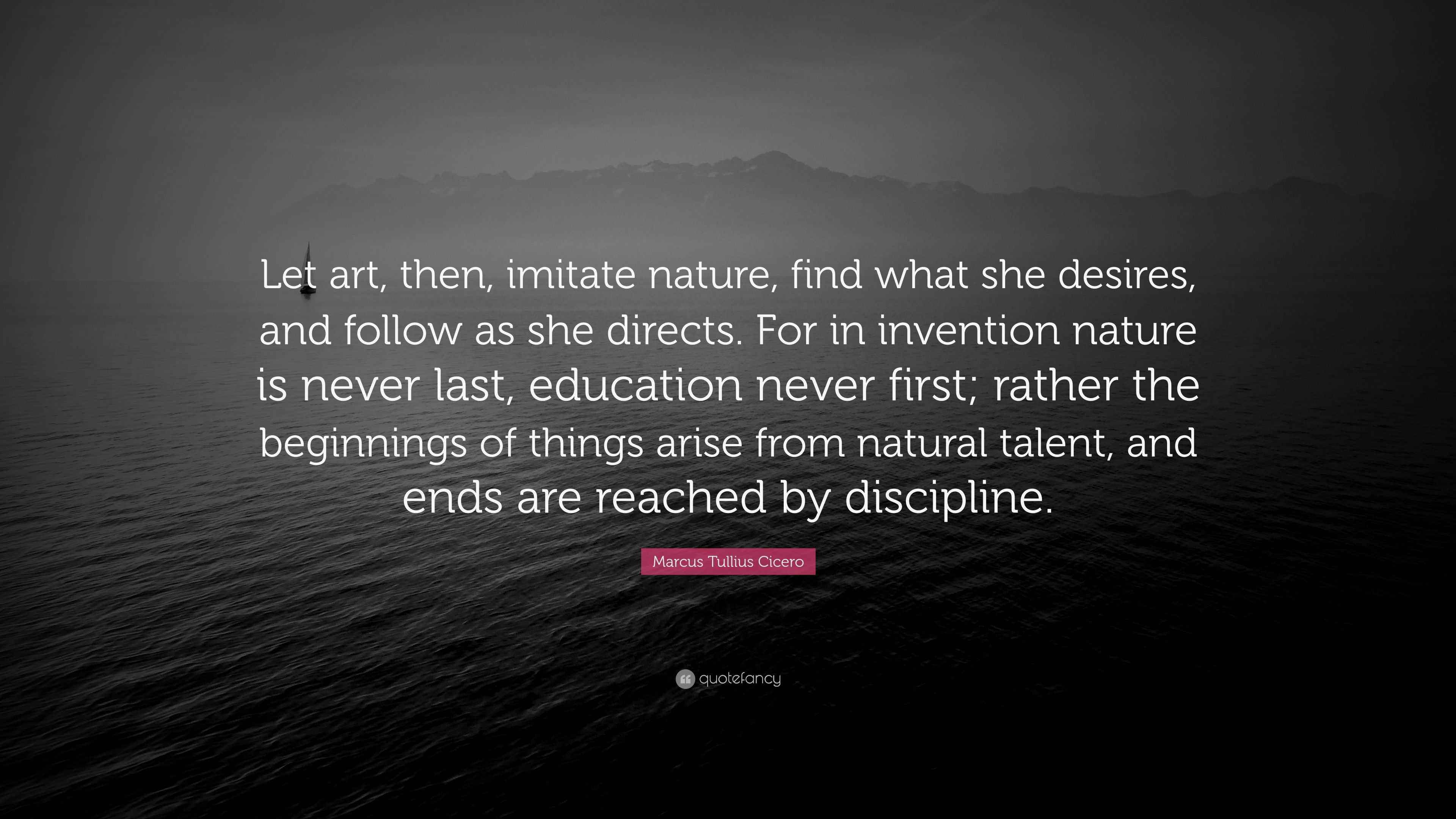 Marcus Tullius Cicero Quote: “Let art, then, imitate nature, find what ...