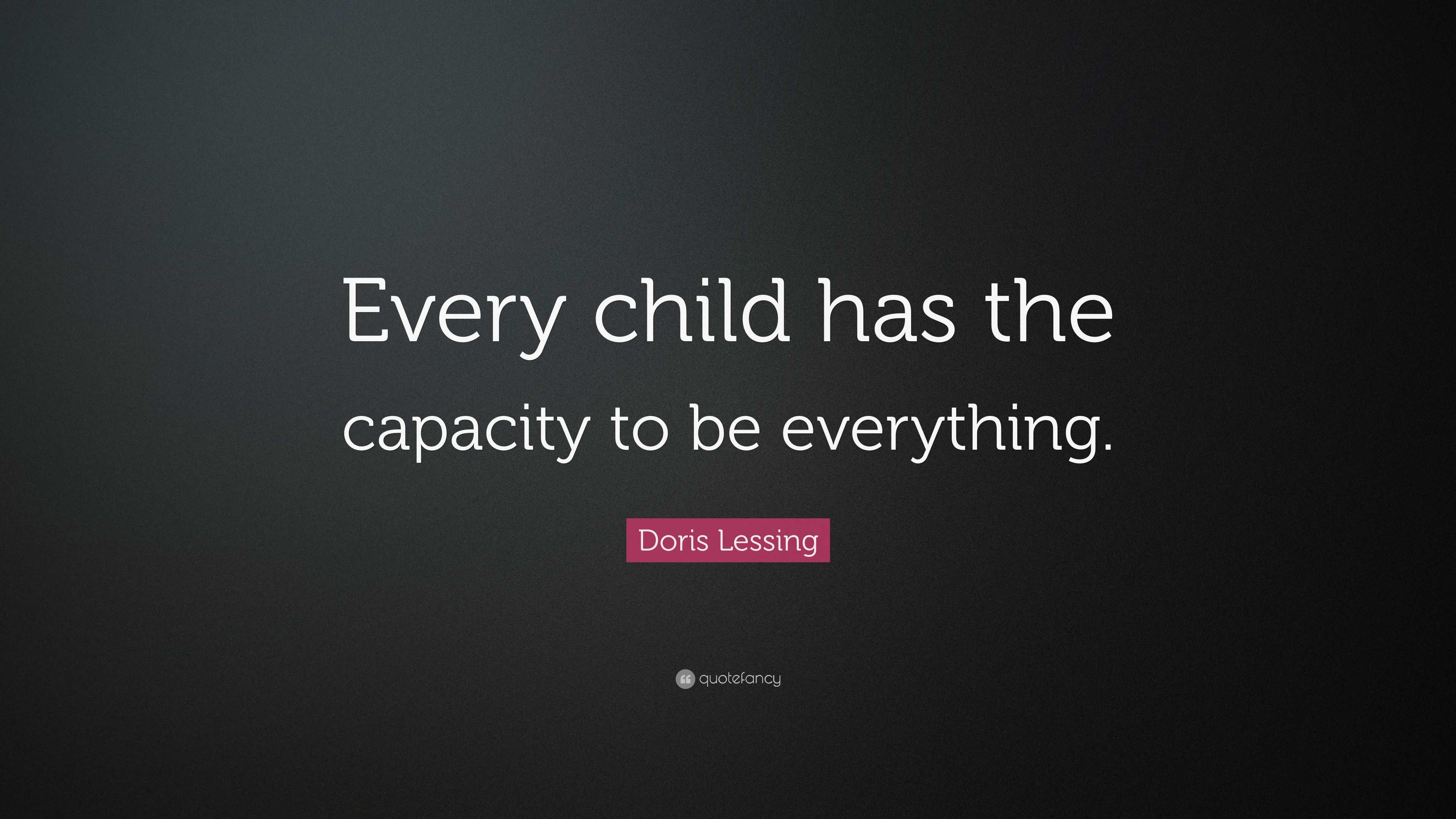 Doris Lessing Quote: “Every child has the capacity to be everything.”