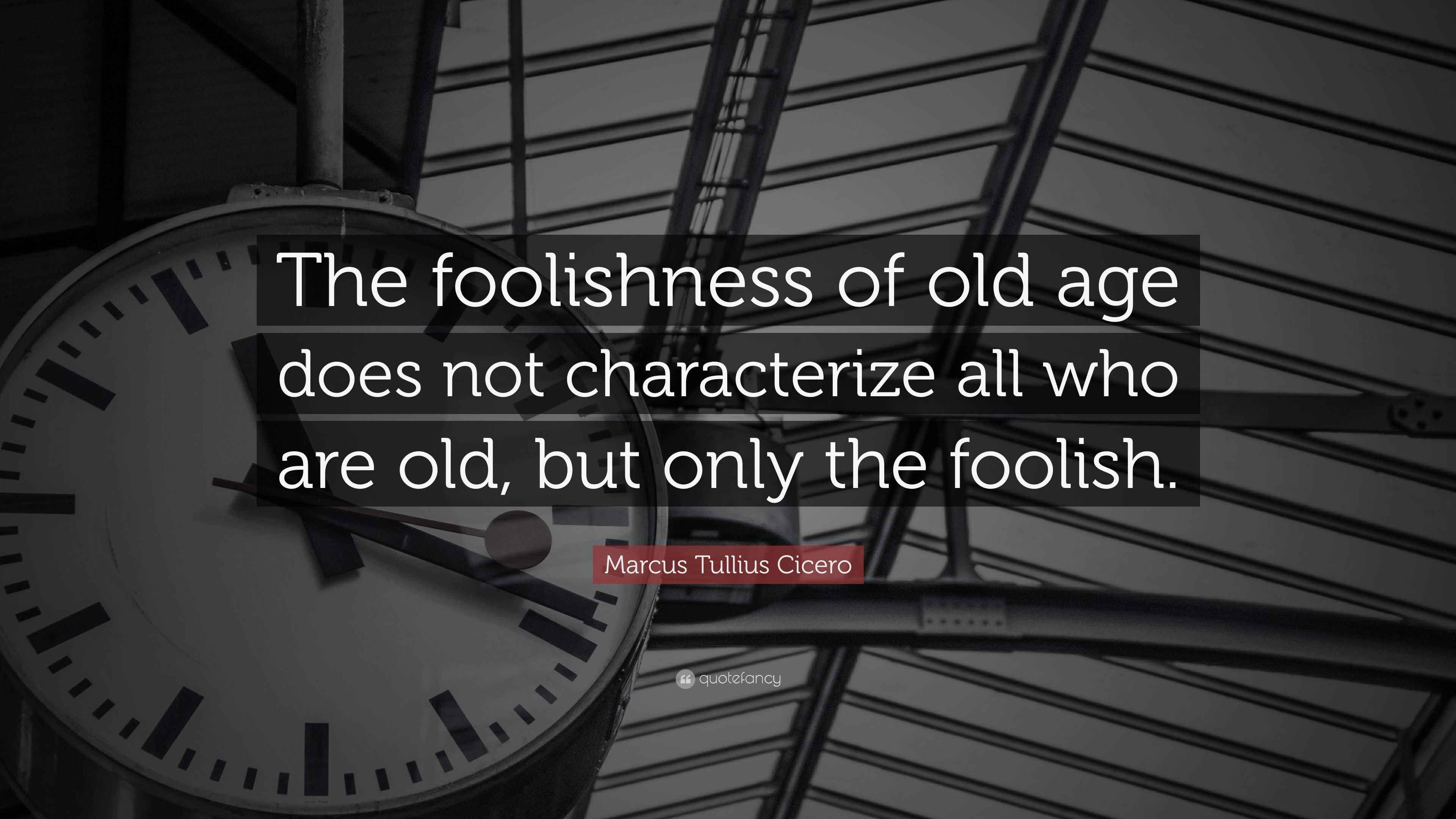 Marcus Tullius Cicero Quote: “The foolishness of old age does not ...