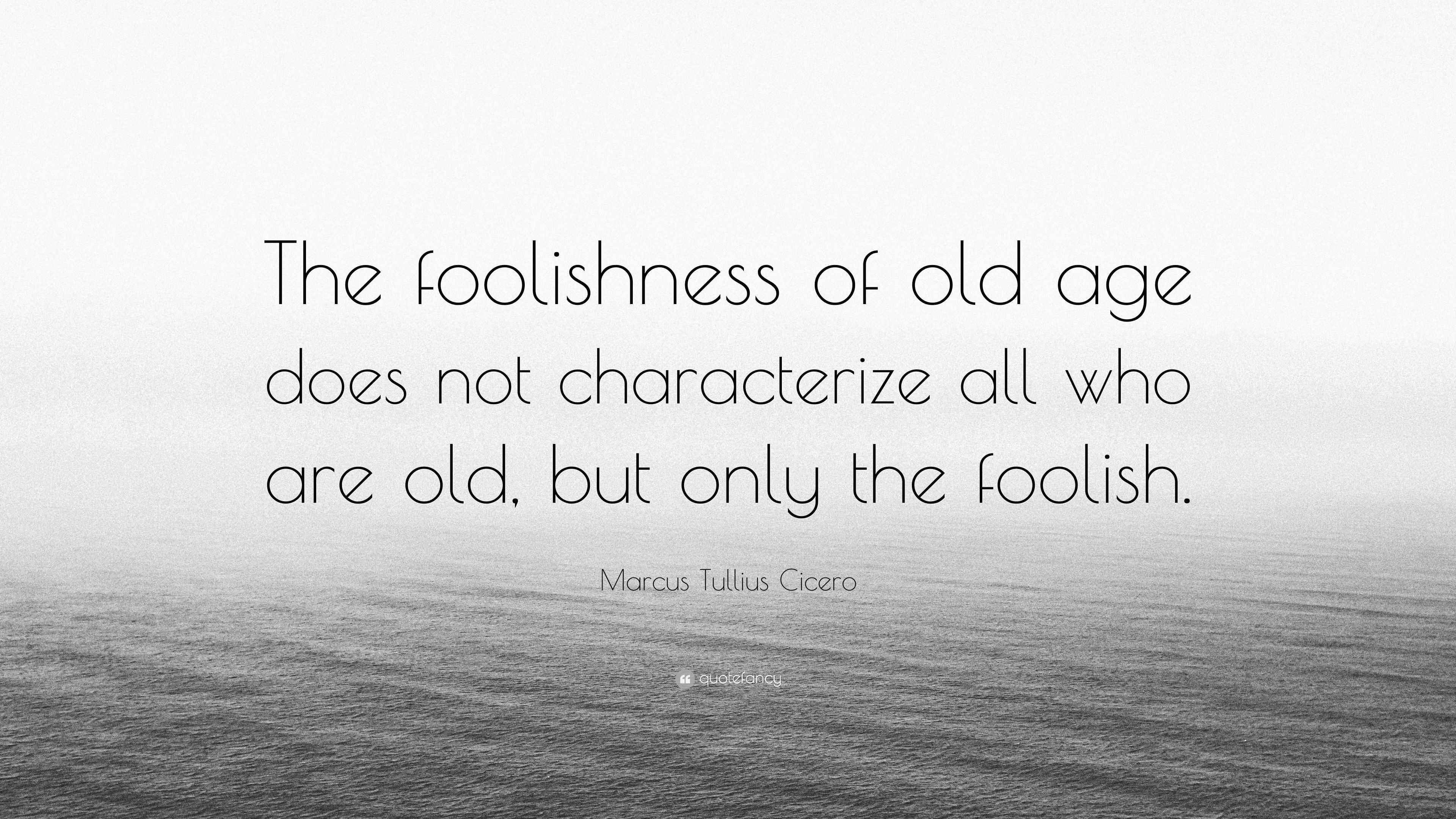 Marcus Tullius Cicero Quote: “The foolishness of old age does not ...