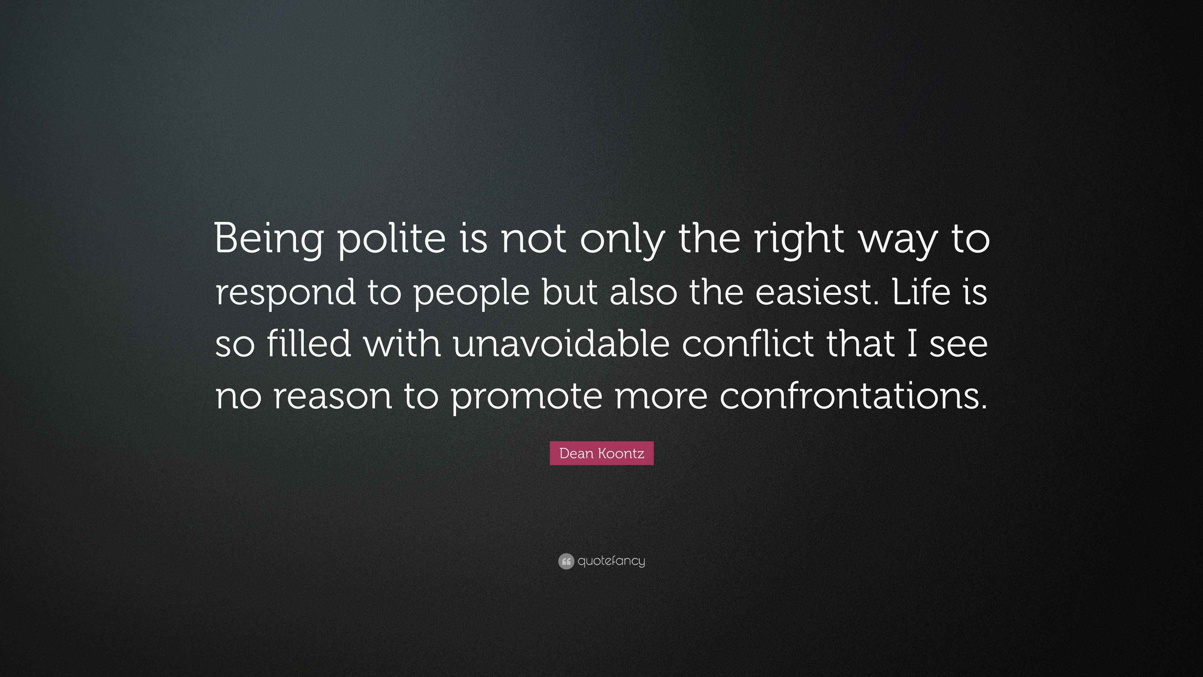 Dean Koontz Quote: “Being polite is not only the right way to respond ...