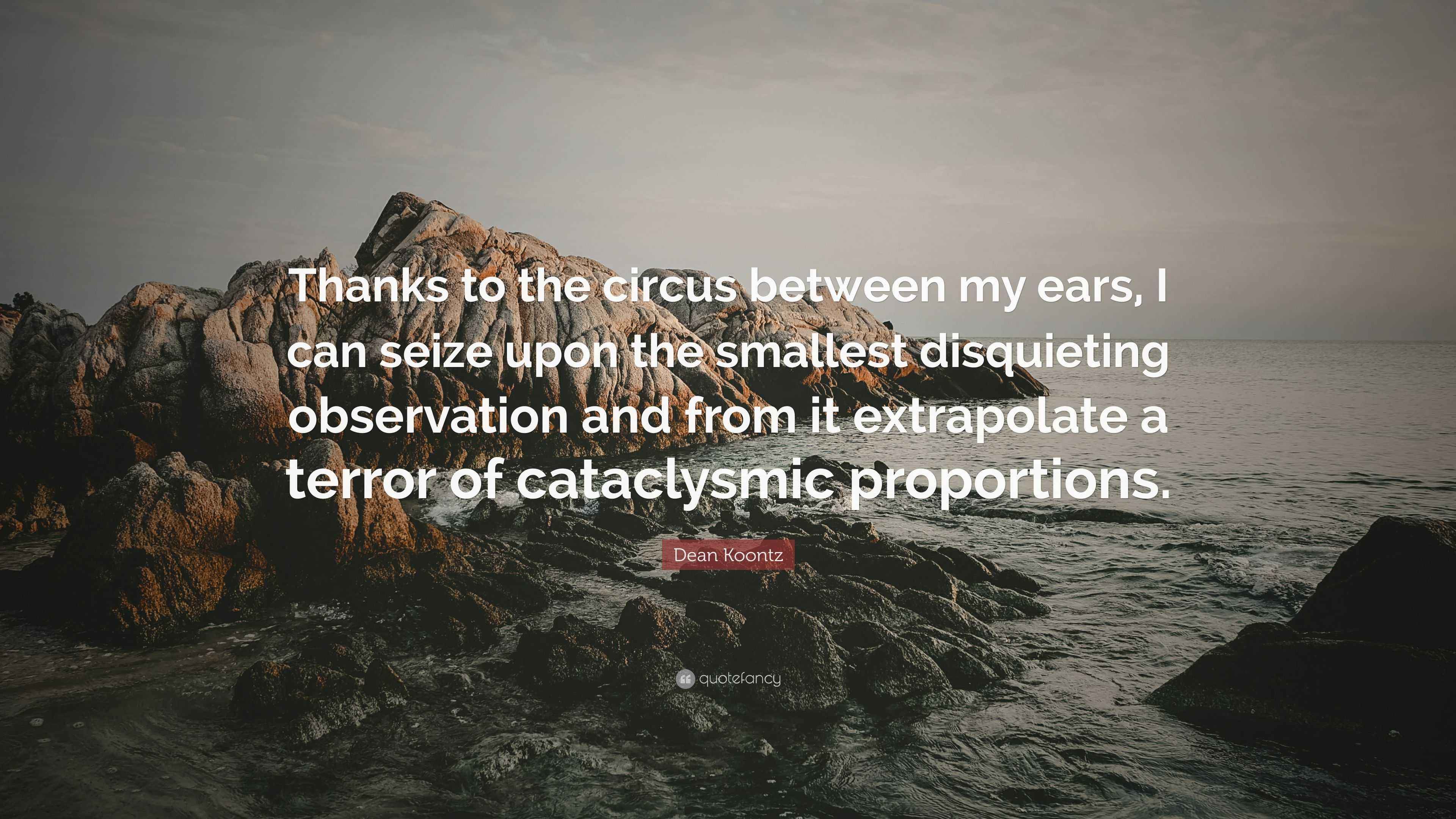 Dean Koontz Quote: “Thanks to the circus between my ears, I can seize ...
