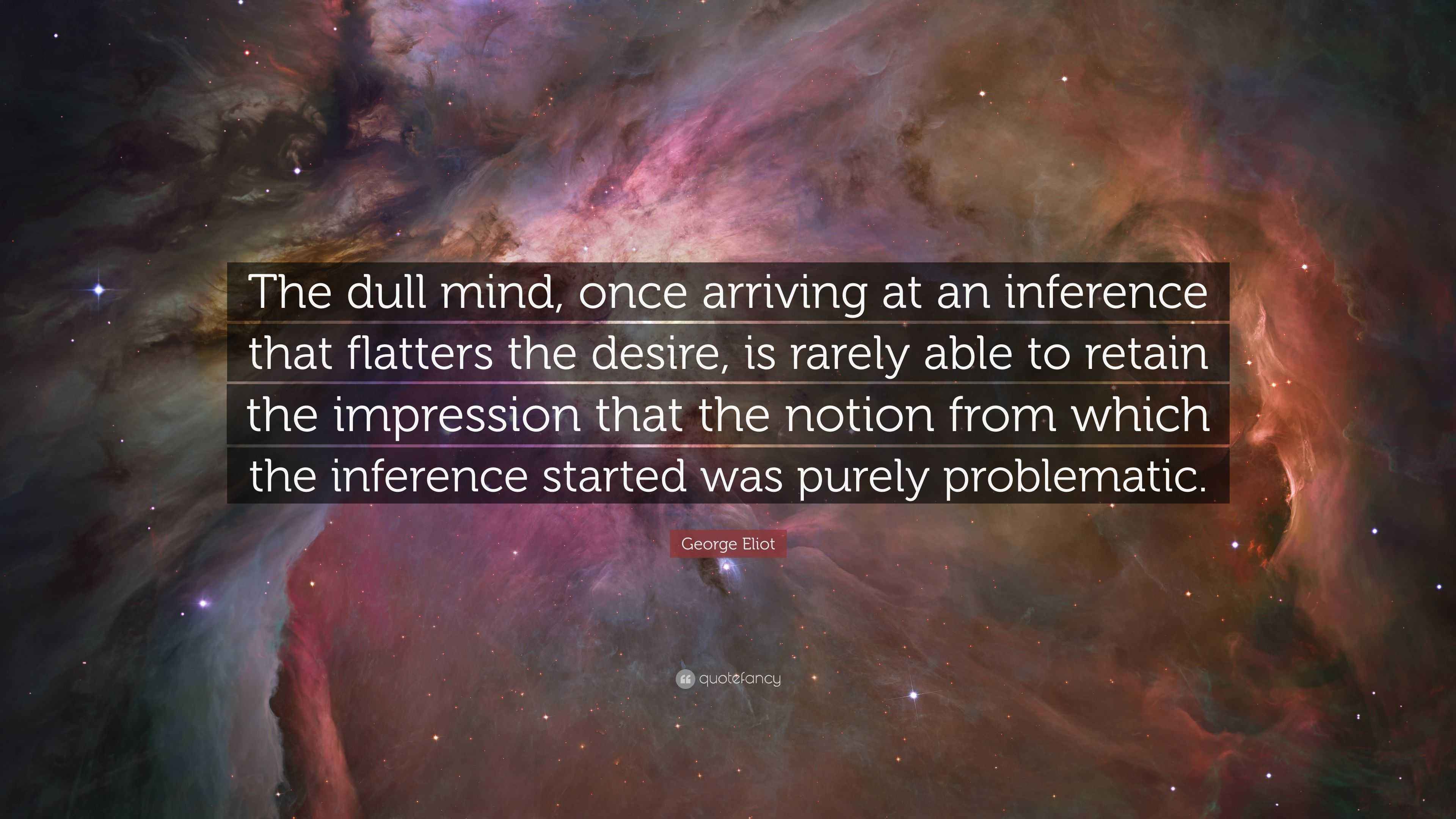 George Eliot Quote: “The dull mind, once arriving at an inference that ...
