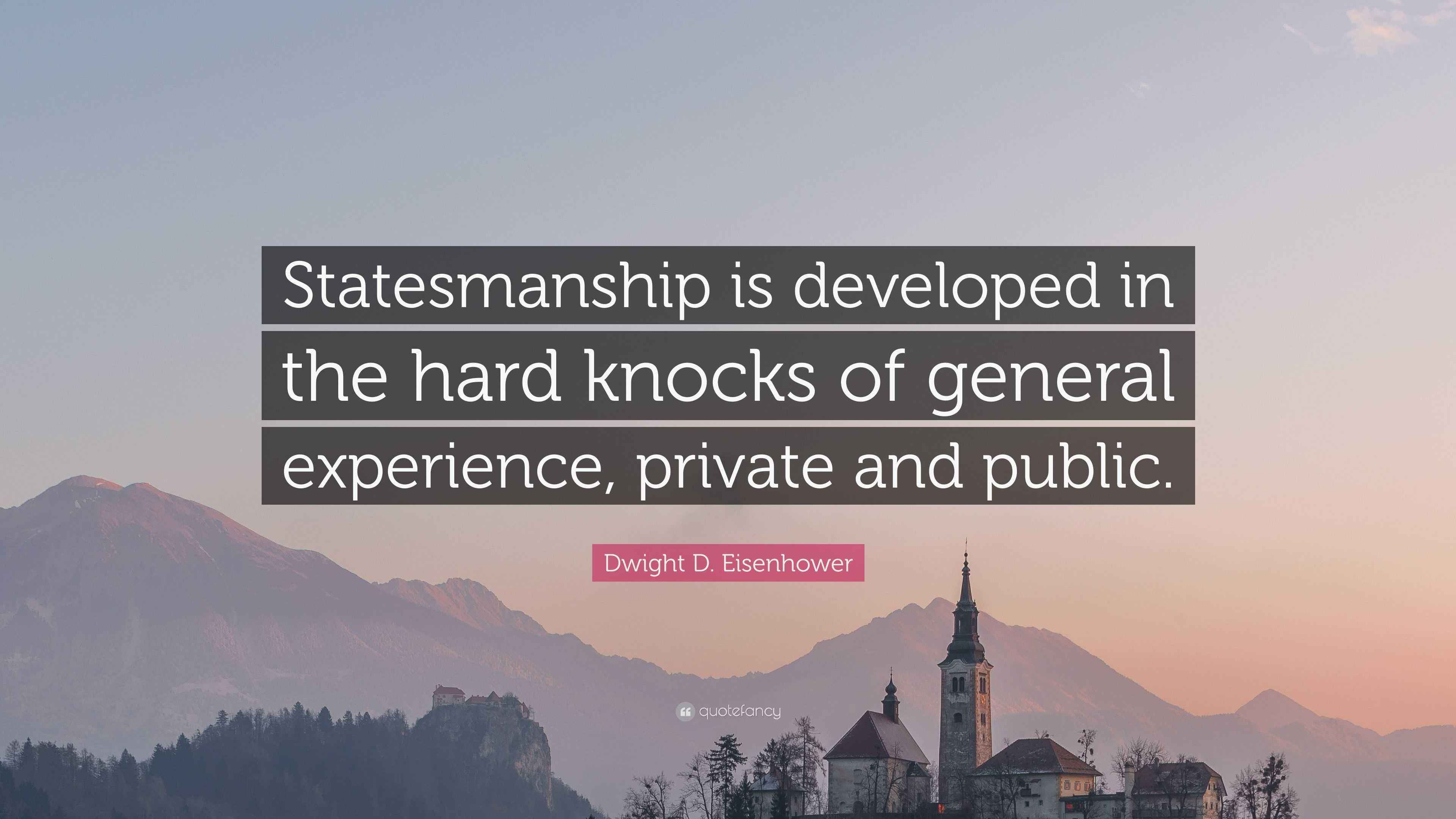 Dwight D. Eisenhower Quote: “Statesmanship is developed in the hard ...