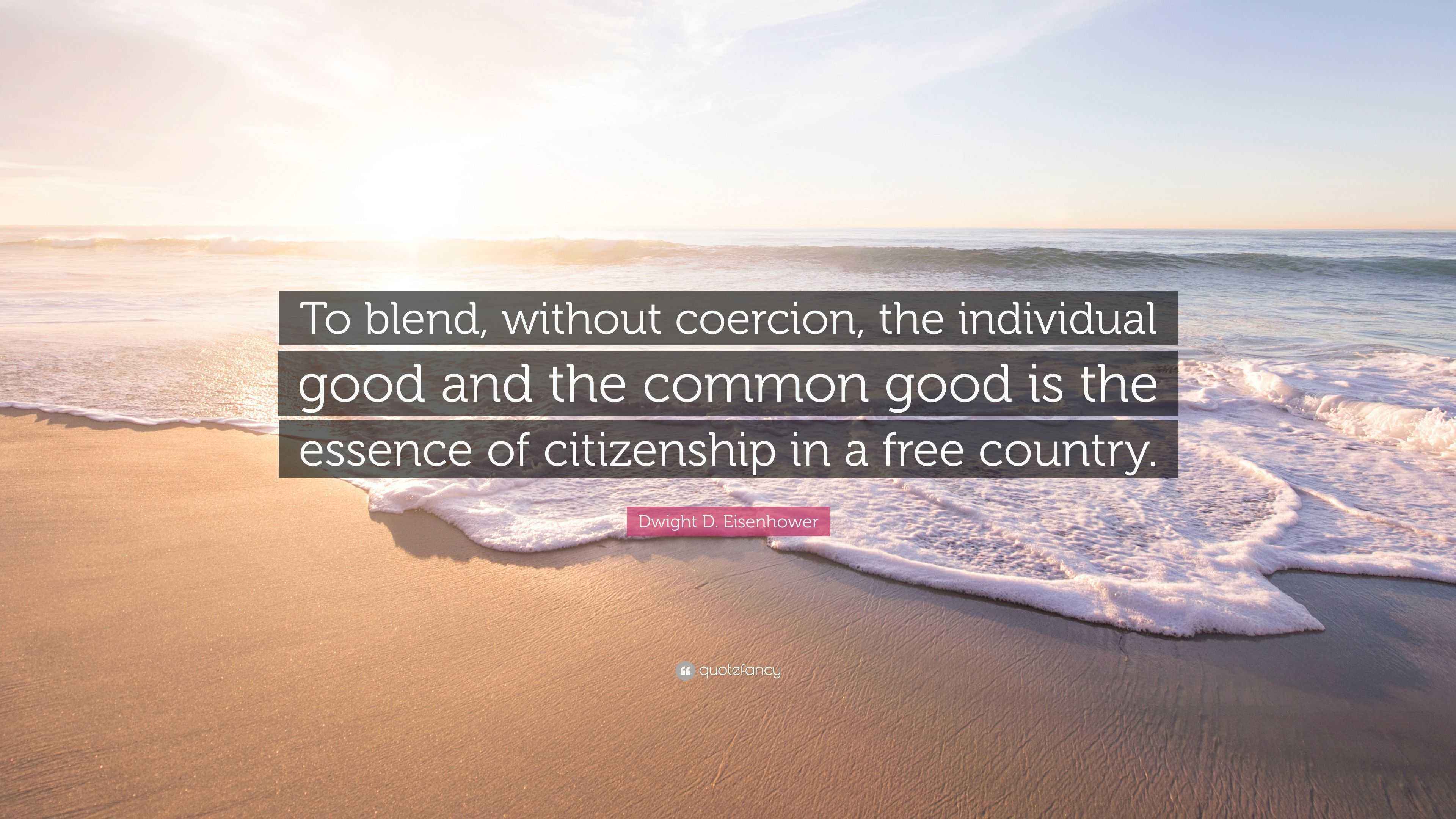 Dwight D. Eisenhower Quote: “To blend, without coercion, the individual ...