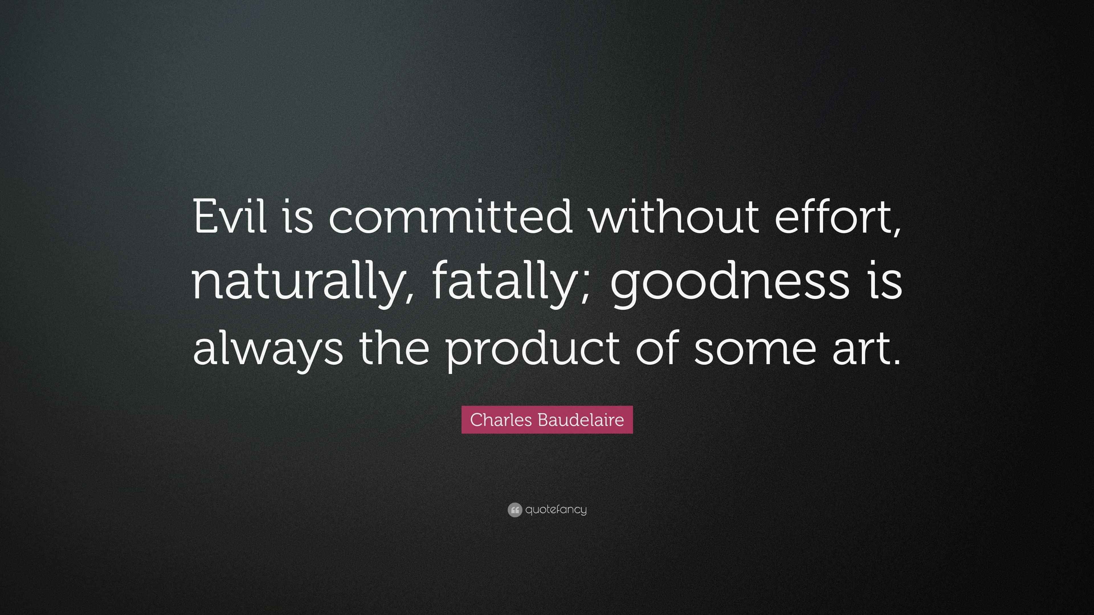 Charles Baudelaire Quote: “Evil is committed without effort, naturally ...