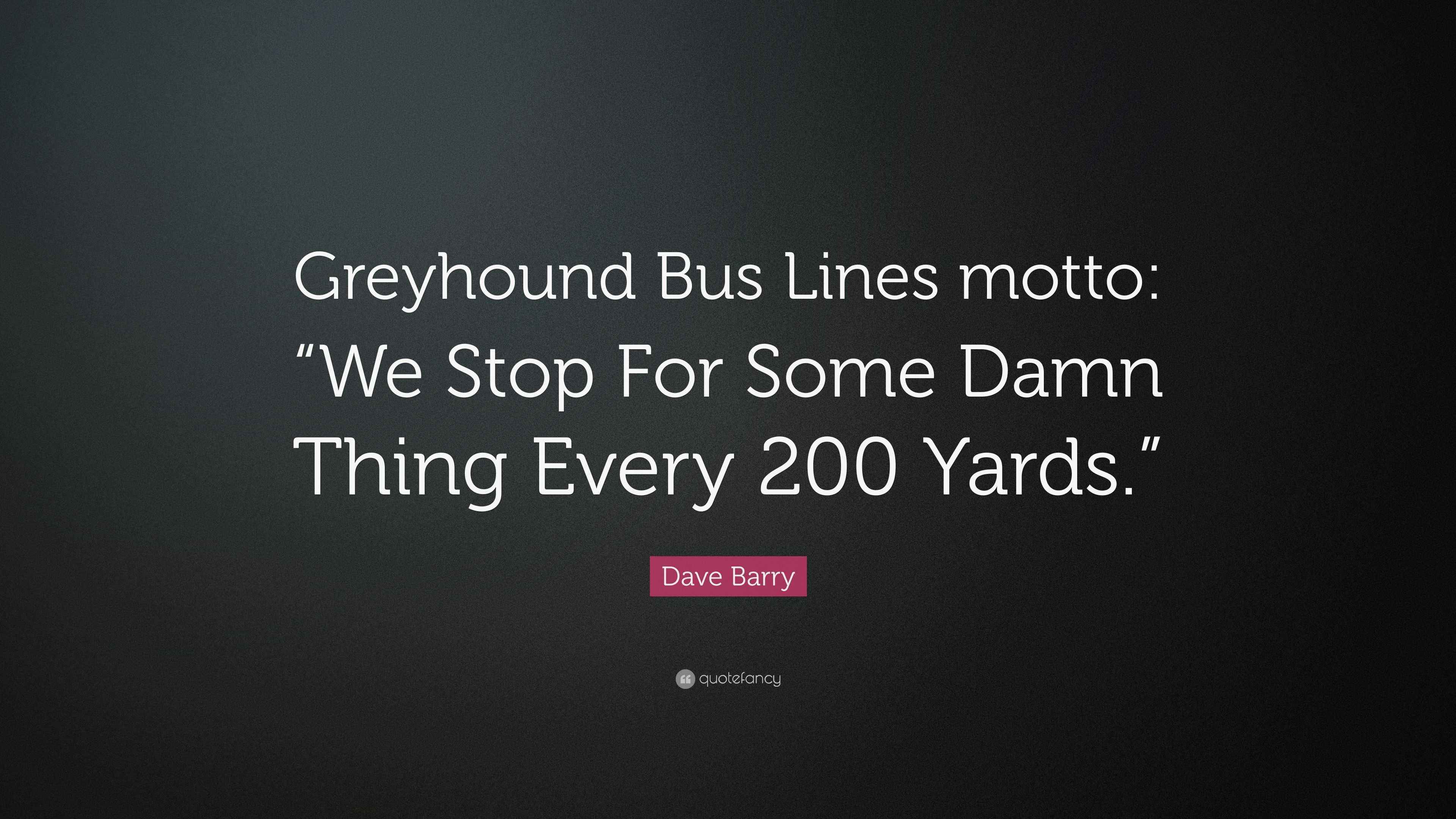 Dave Barry Quote: “Greyhound Bus Lines motto: “We Stop For Some Damn ...
