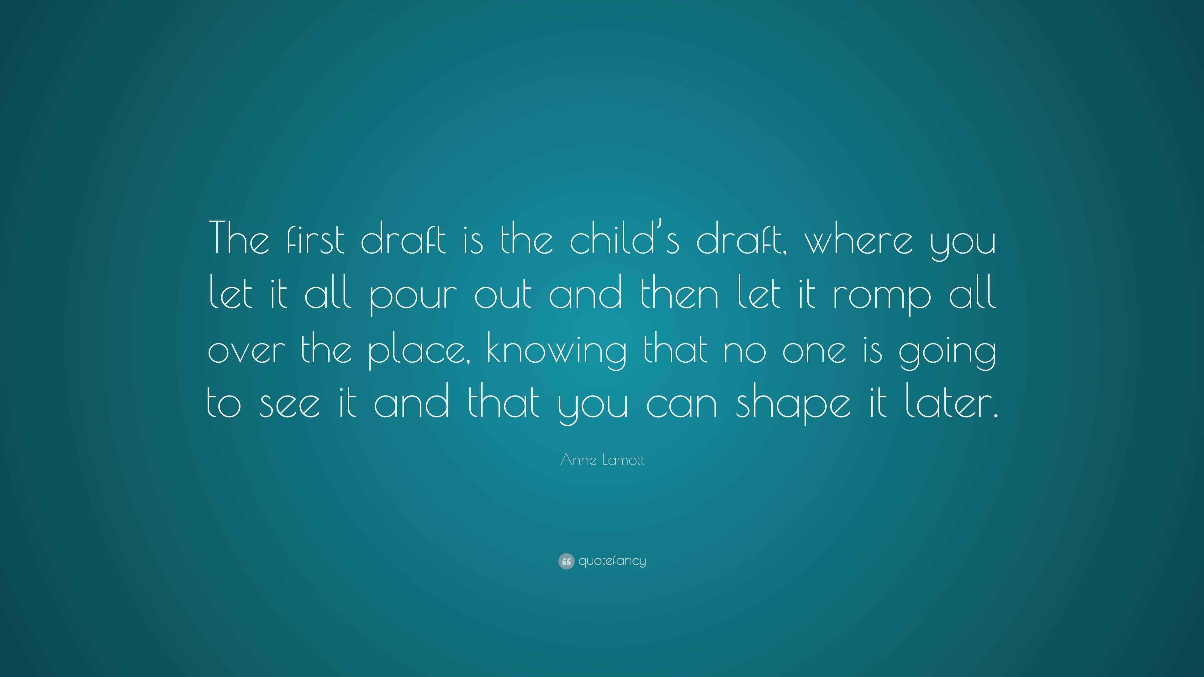 Anne Lamott Quote: “The first draft is the child’s draft, where you let ...
