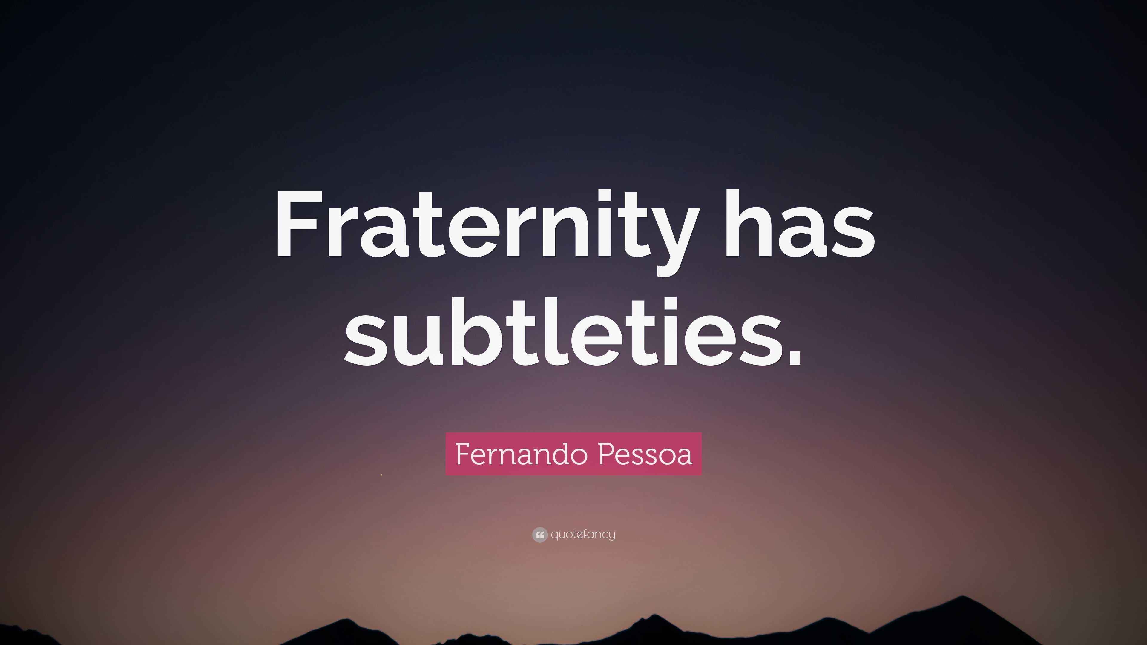 Fernando Pessoa Quote: “Fraternity has subtleties.”
