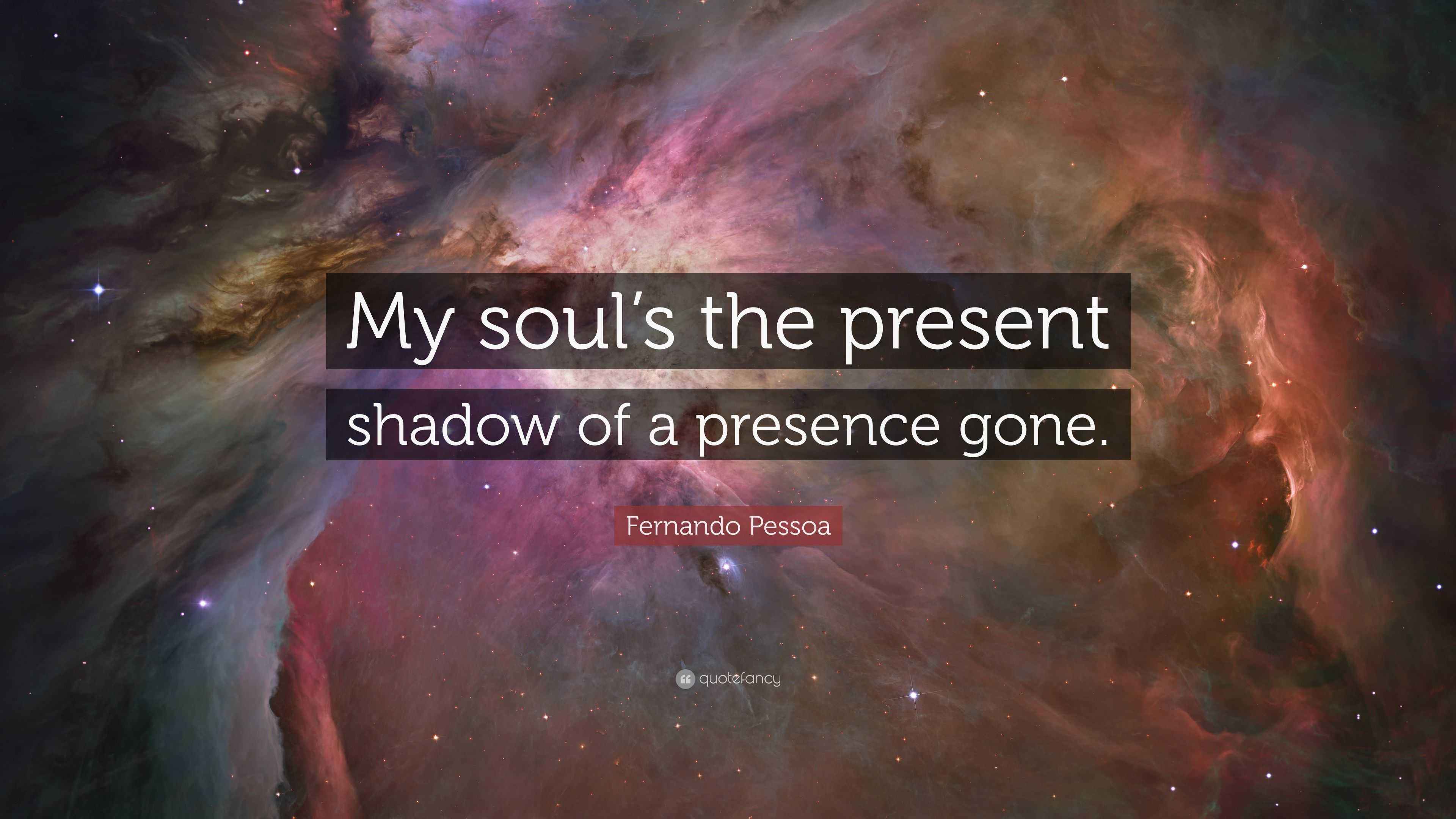 Fernando Pessoa Quote: “My soul’s the present shadow of a presence gone.”