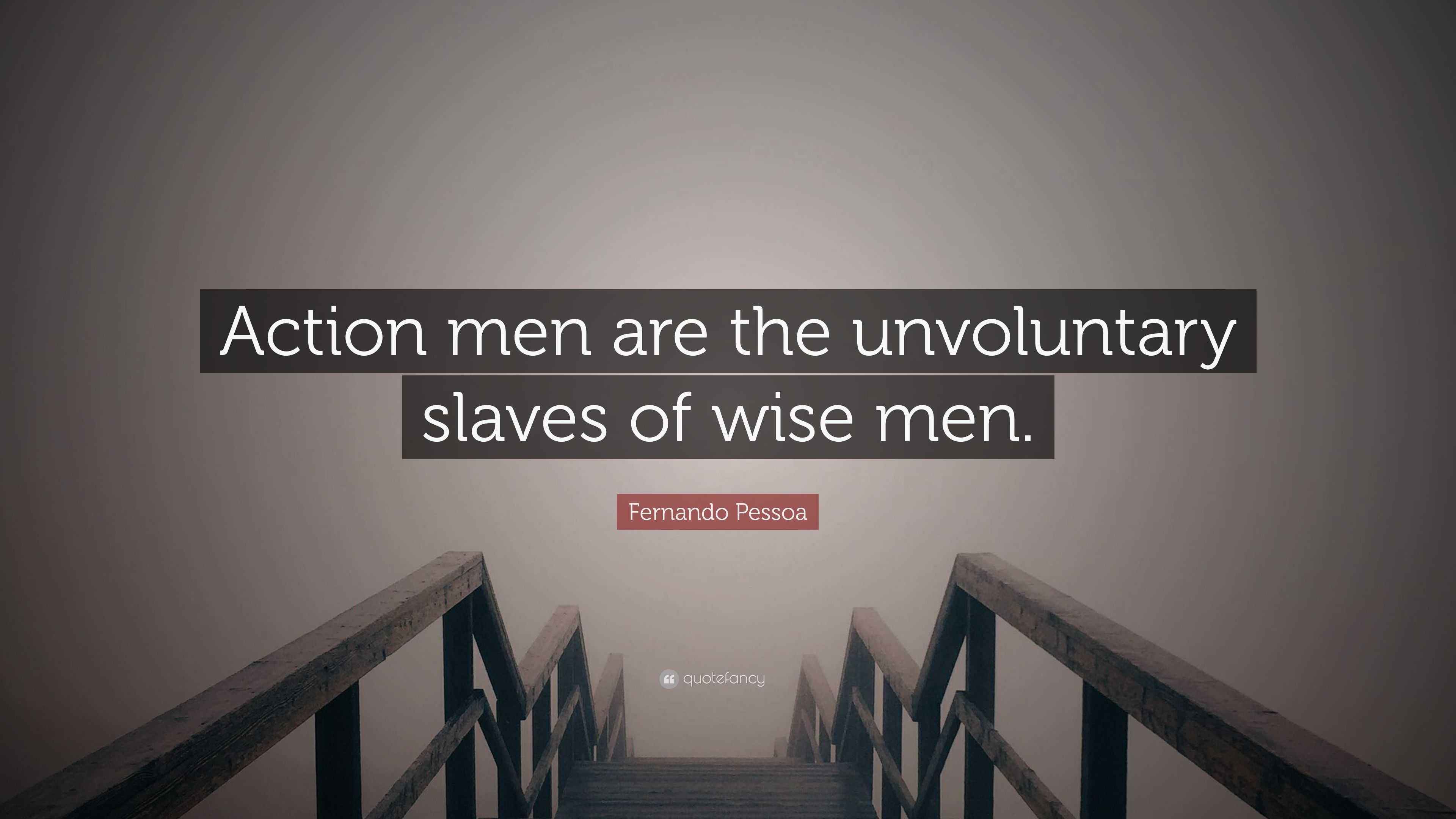 Fernando Pessoa Quote: “Action men are the unvoluntary slaves of wise men.”