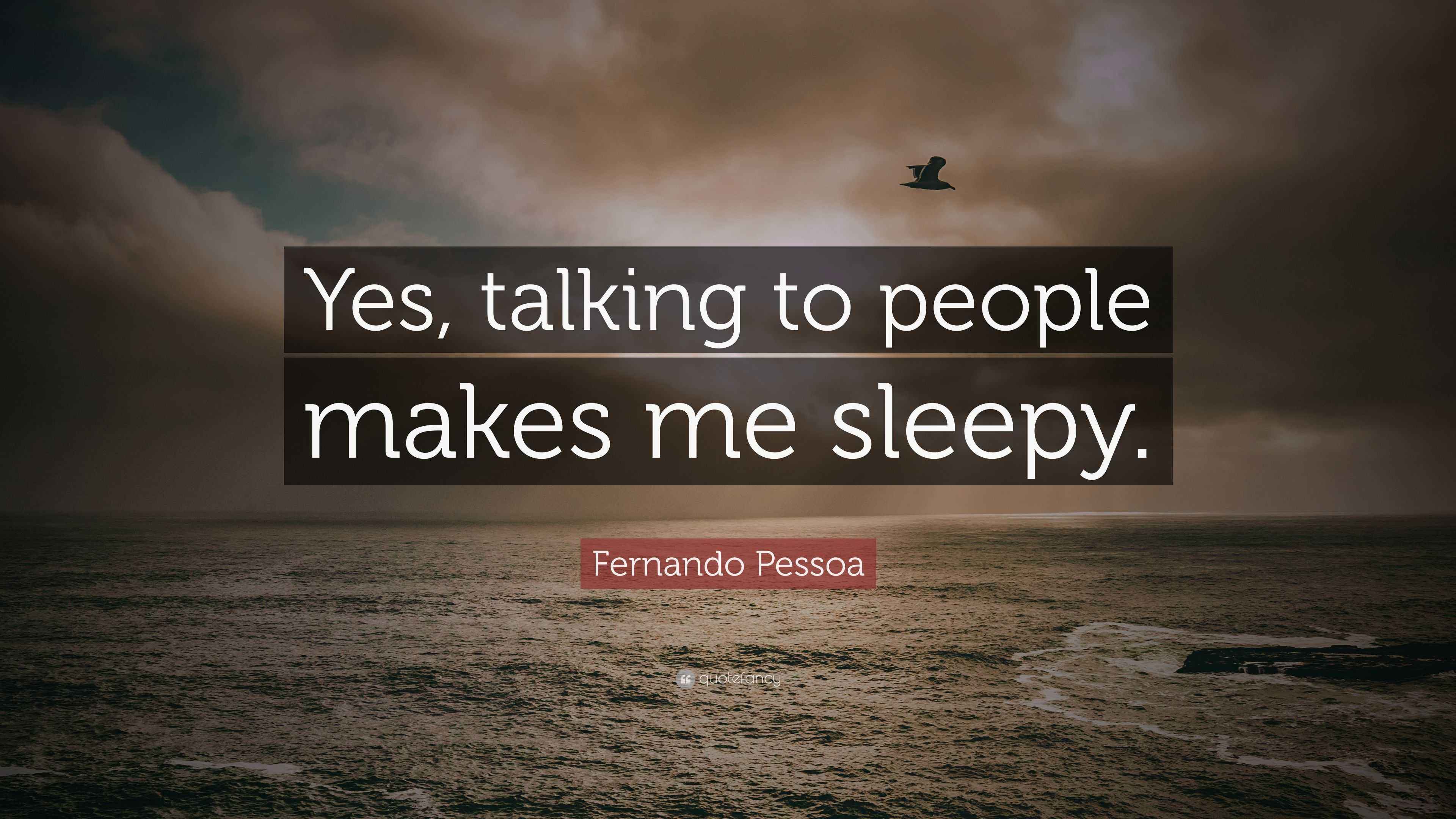 Fernando Pessoa Quote: “Yes, talking to people makes me sleepy.”