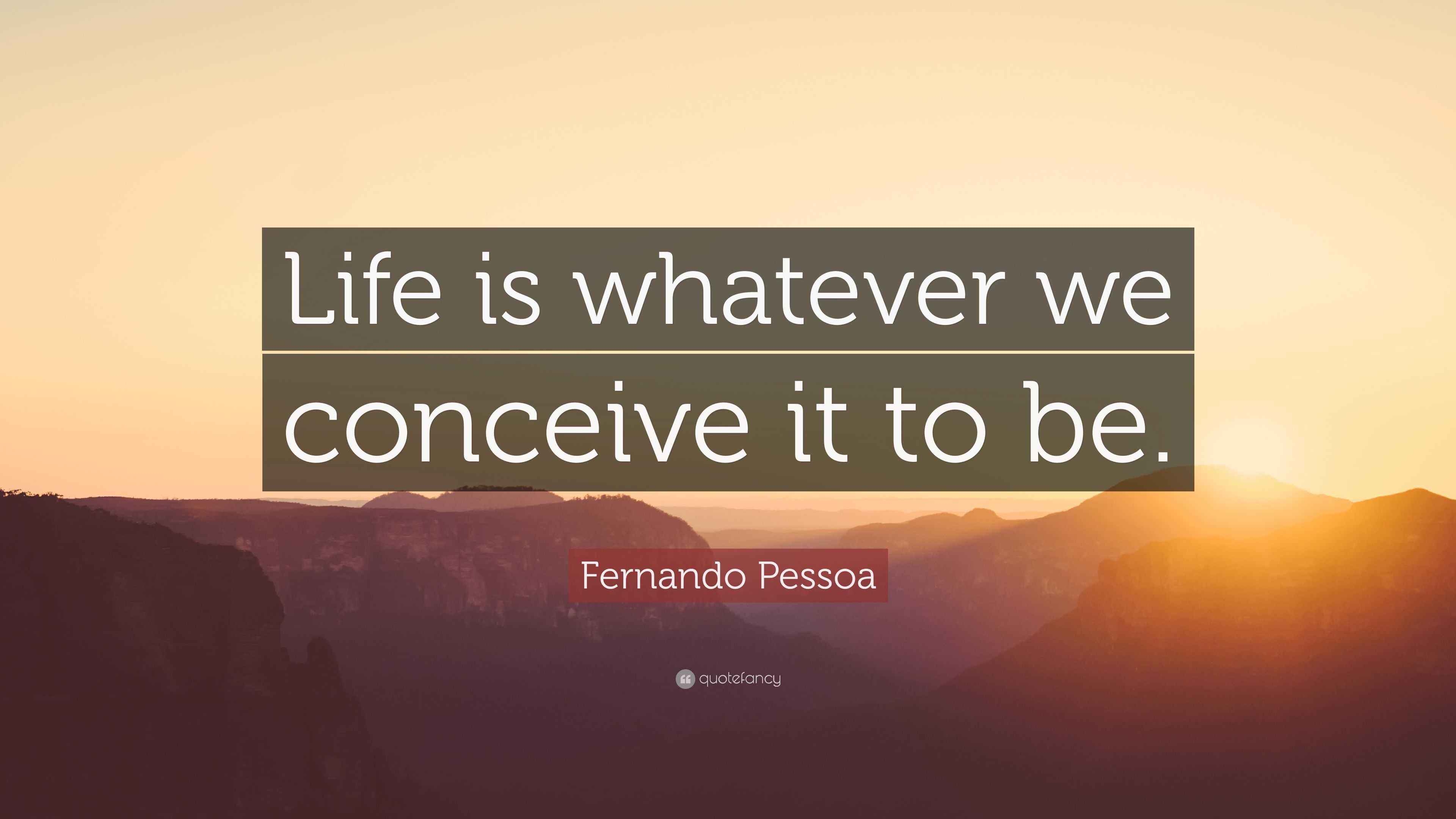 Fernando Pessoa Quote: “Life is whatever we conceive it to be.”