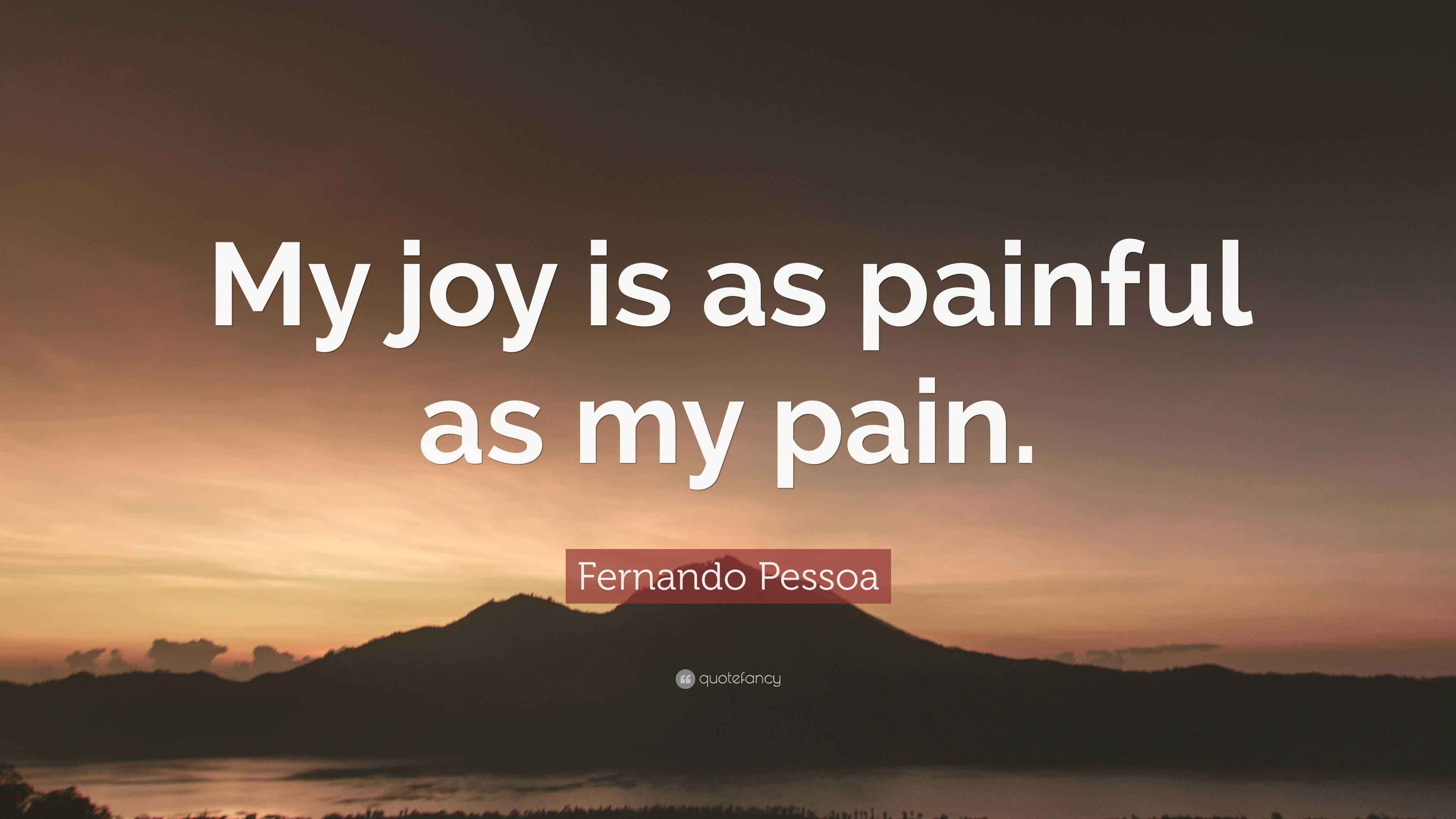 Fernando Pessoa Quote: “My joy is as painful as my pain.”