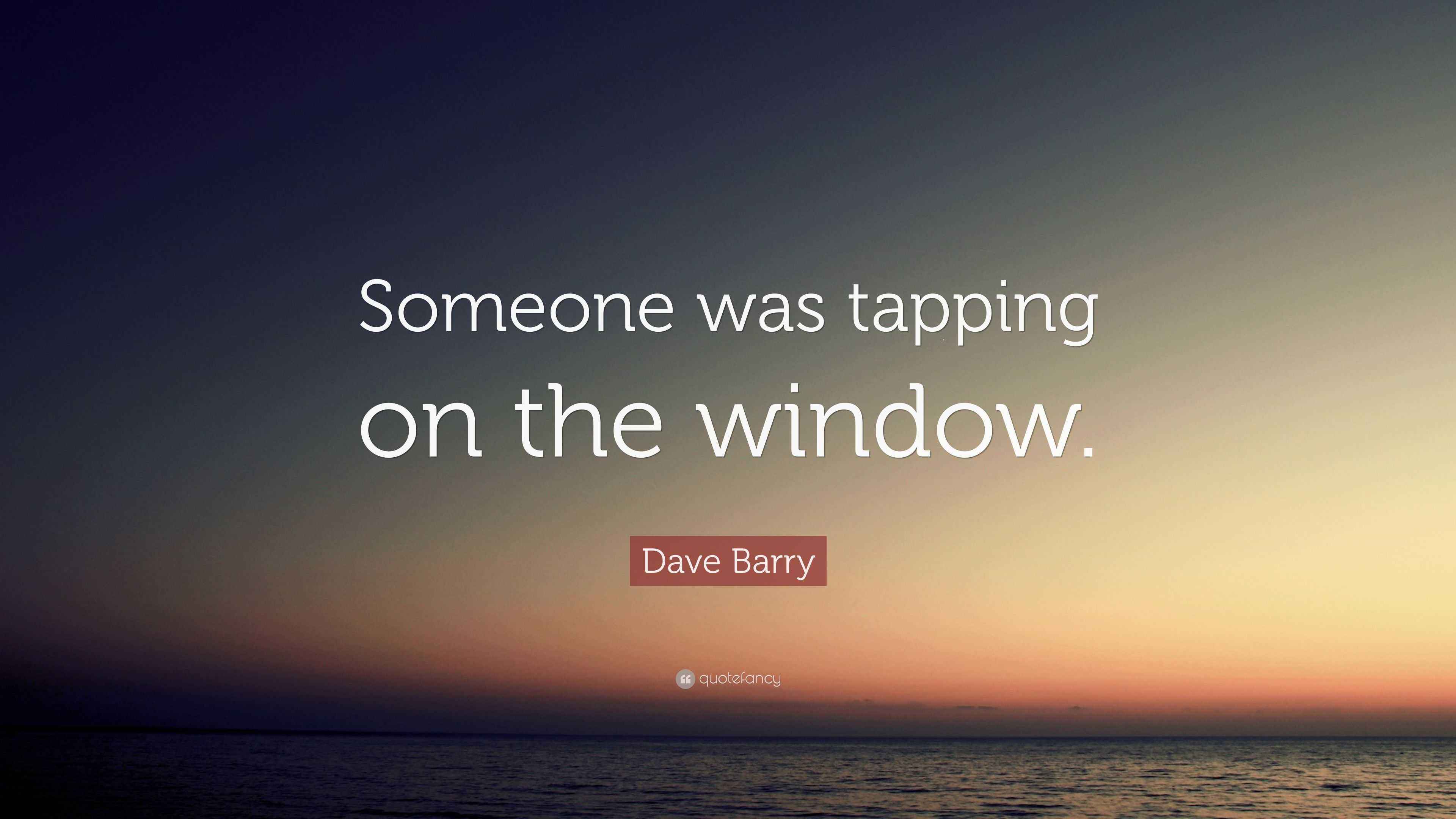 Dave Barry Quote: “Someone was tapping on the window.”