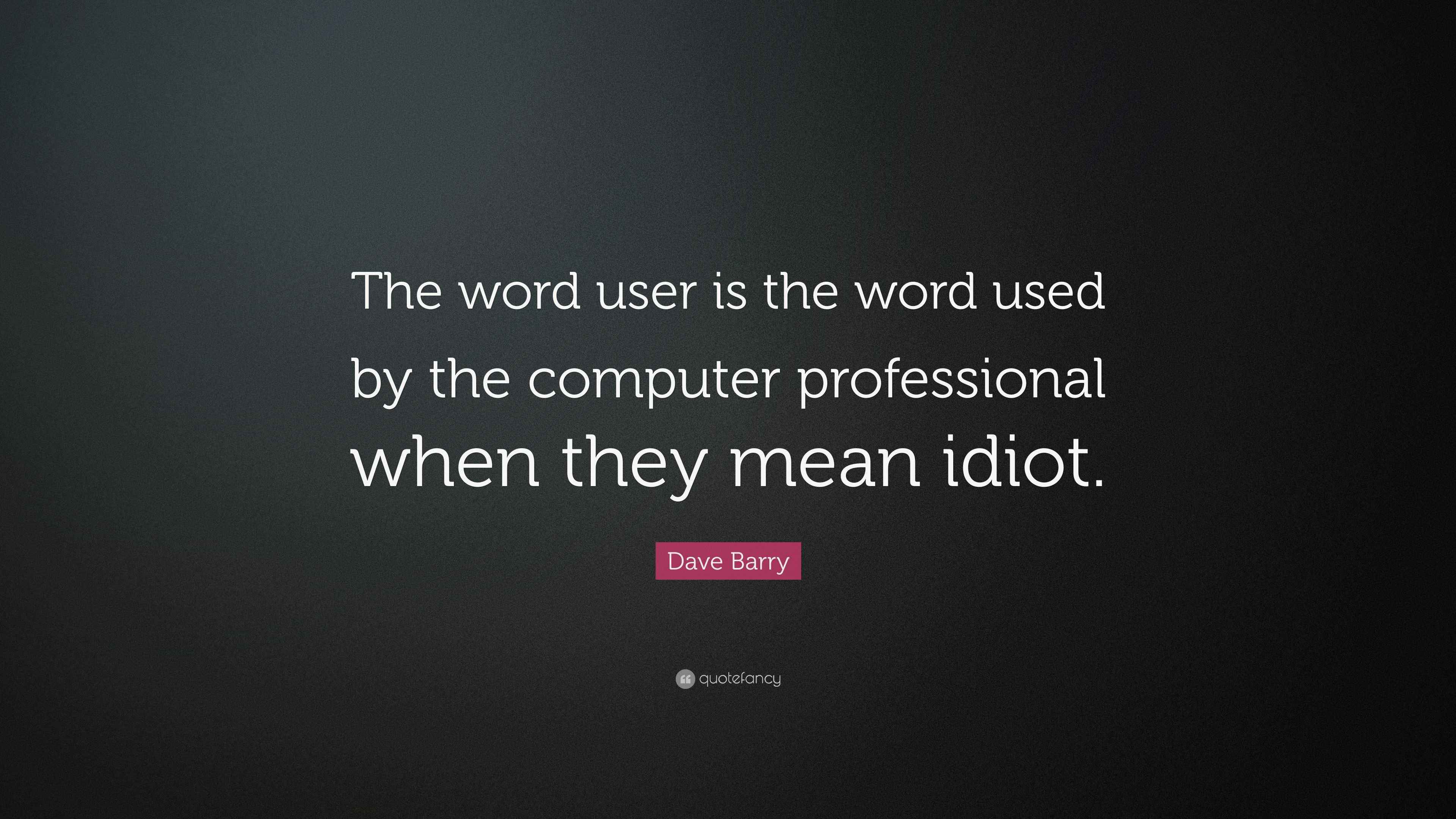 Dave Barry Quote: “The word user is the word used by the computer ...