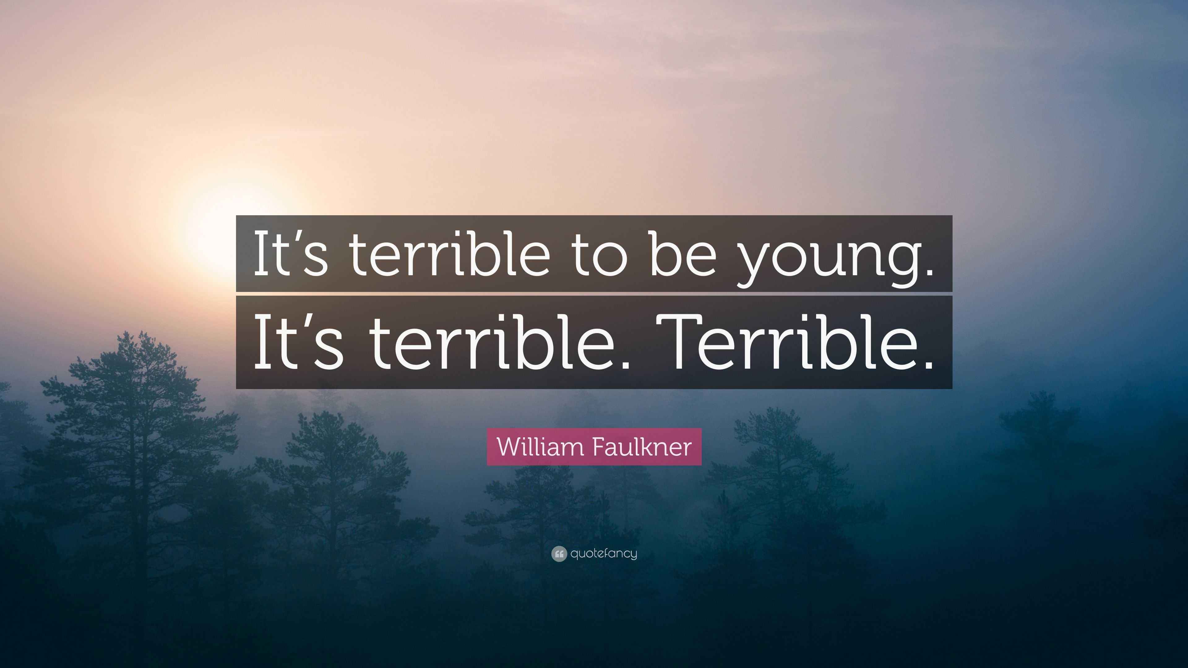 William Faulkner Quote: “It’s terrible to be young. It’s terrible ...