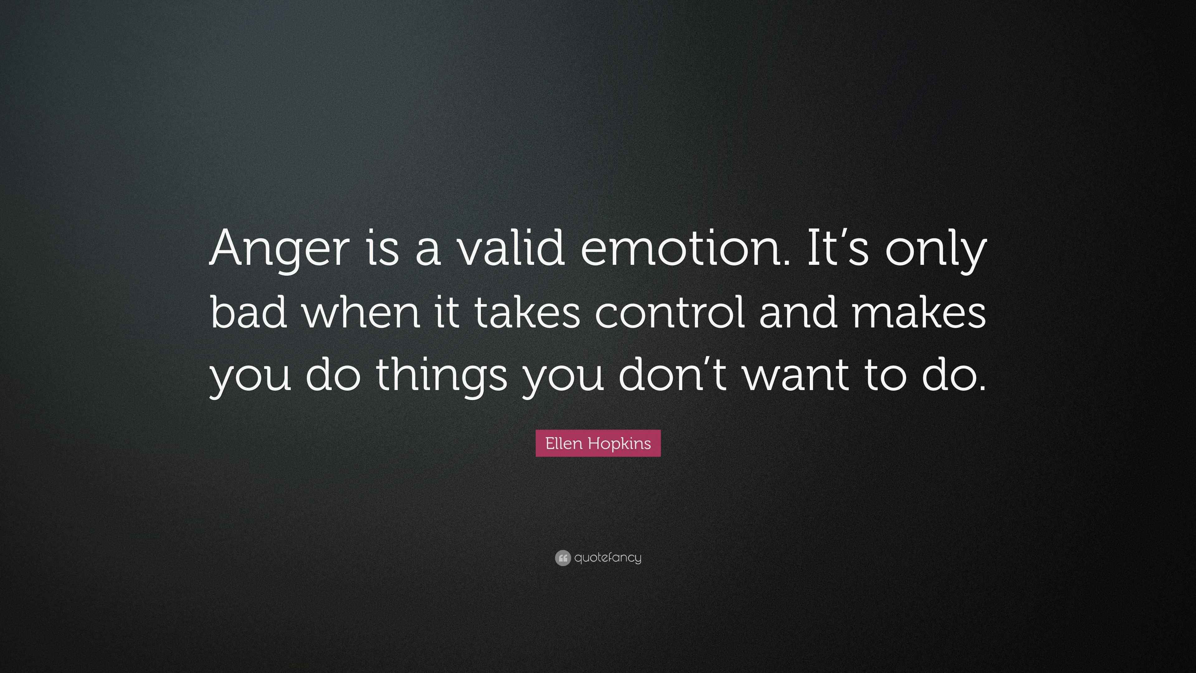 Ellen Hopkins Quote: “Anger is a valid emotion. It’s only bad when it ...