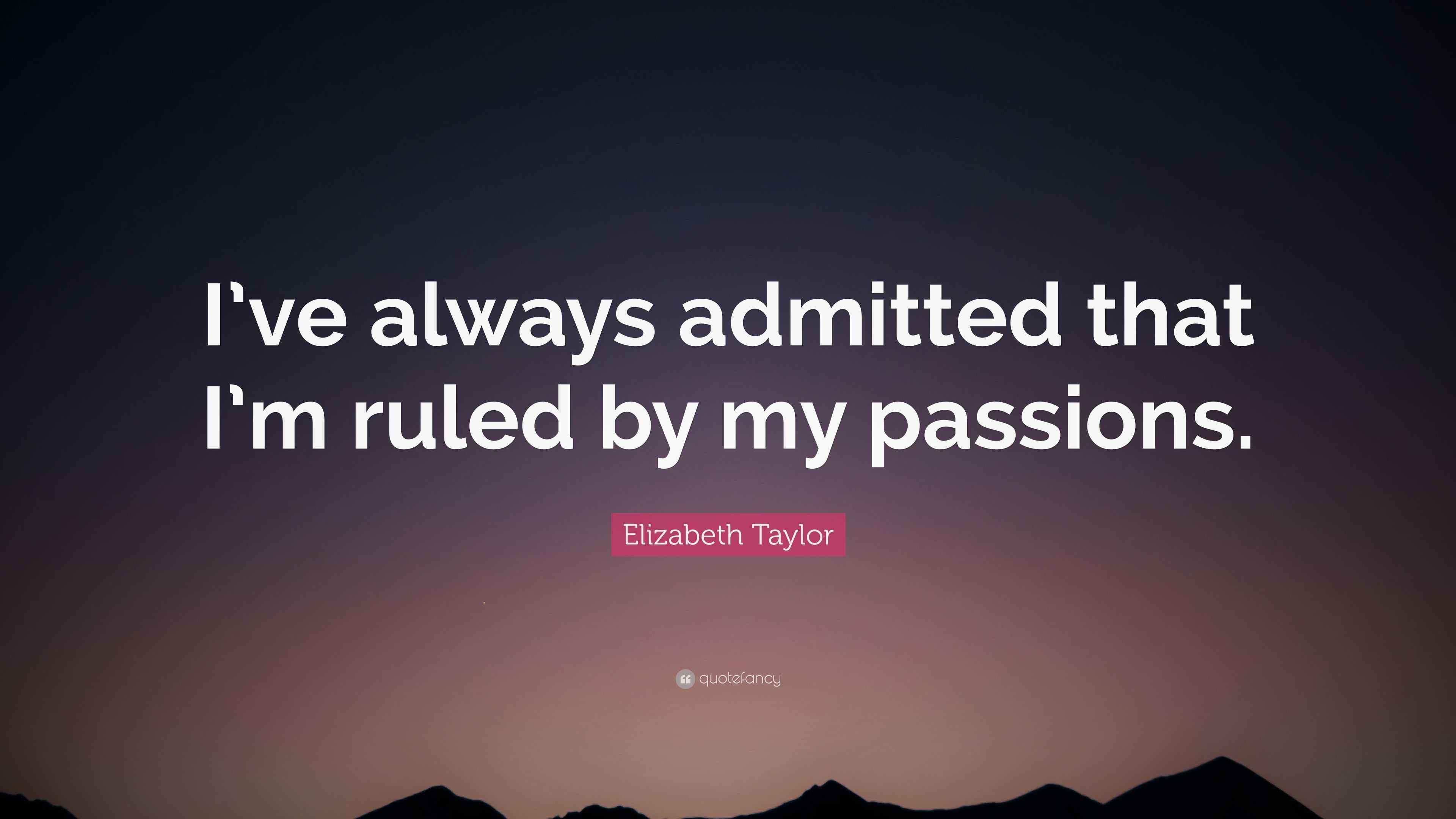 Elizabeth Taylor Quote: “I’ve always admitted that I’m ruled by my ...