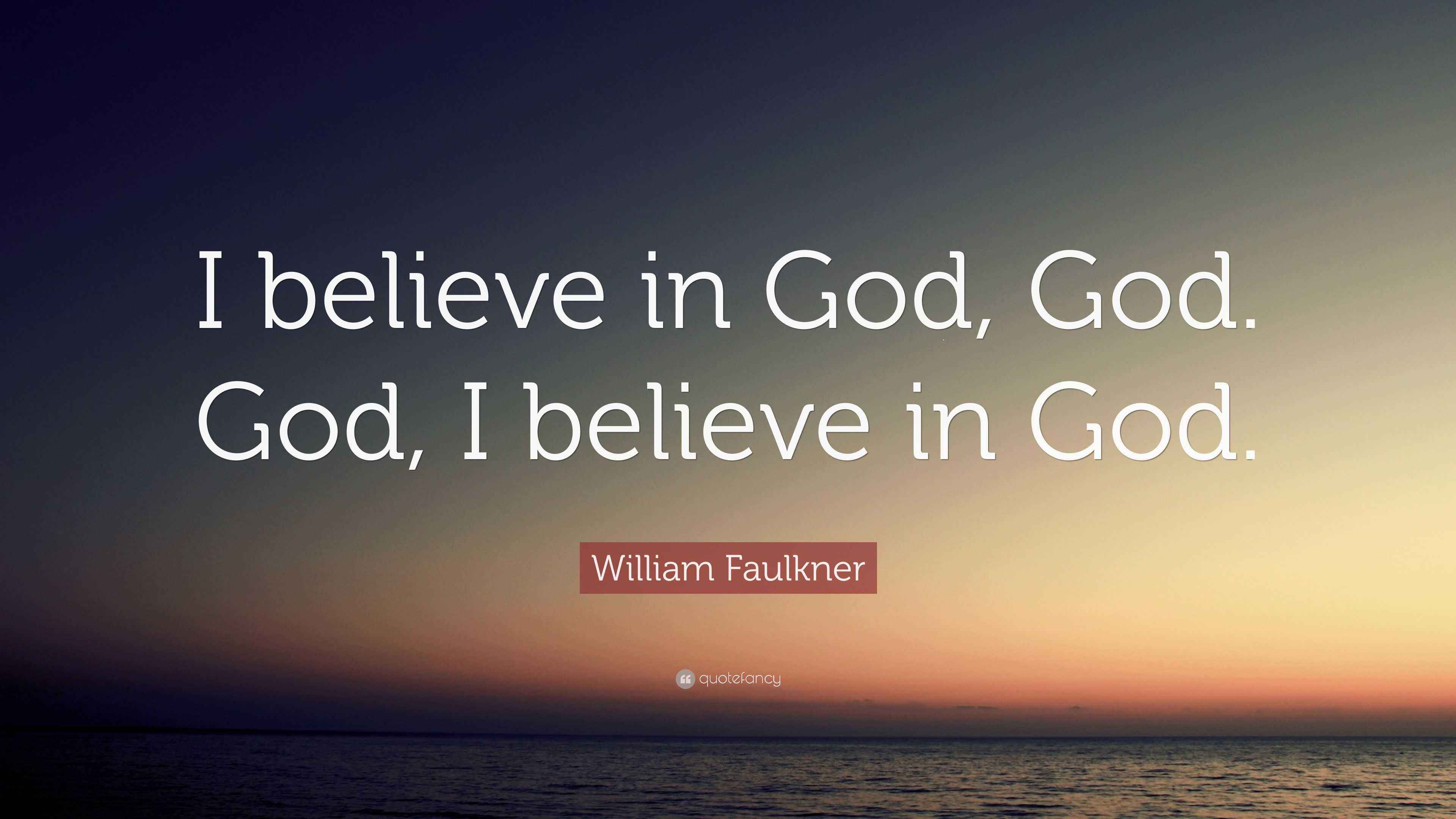 William Faulkner Quote: “I believe in God, God. God, I believe in God.”