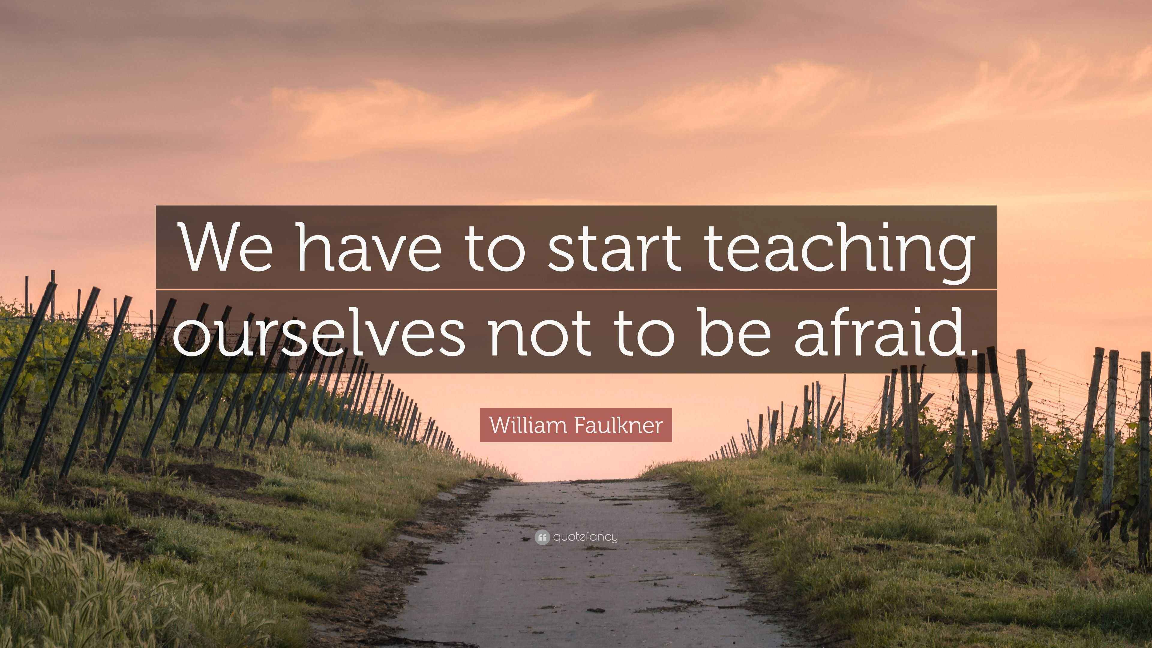 William Faulkner Quote: “We have to start teaching ourselves not to be ...