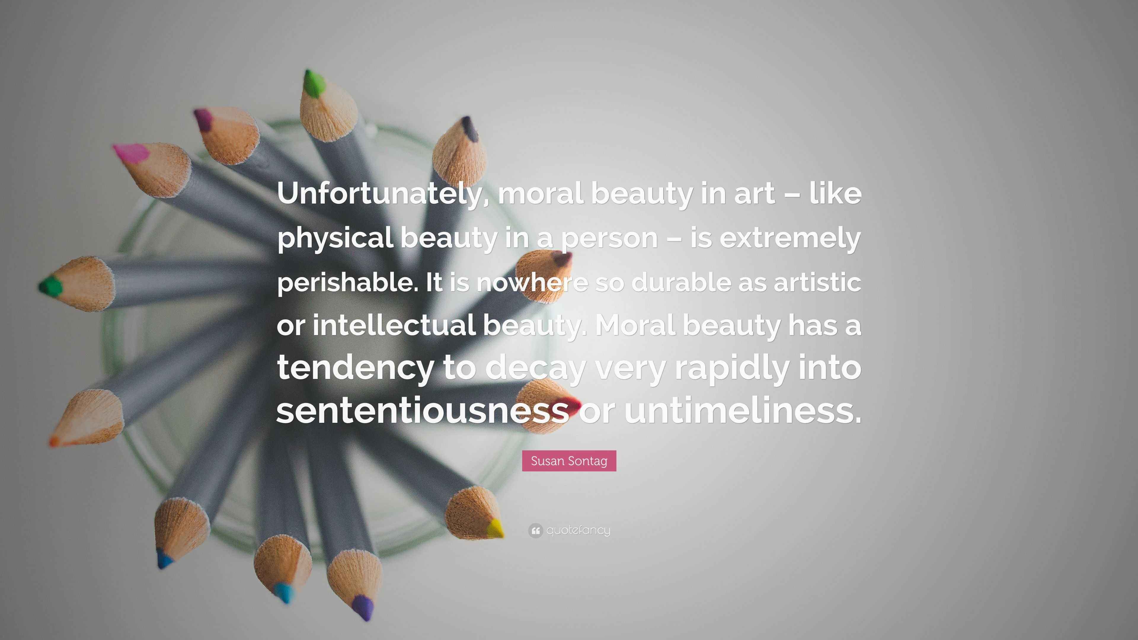 Susan Sontag Quote: “Unfortunately, moral beauty in art – like physical ...