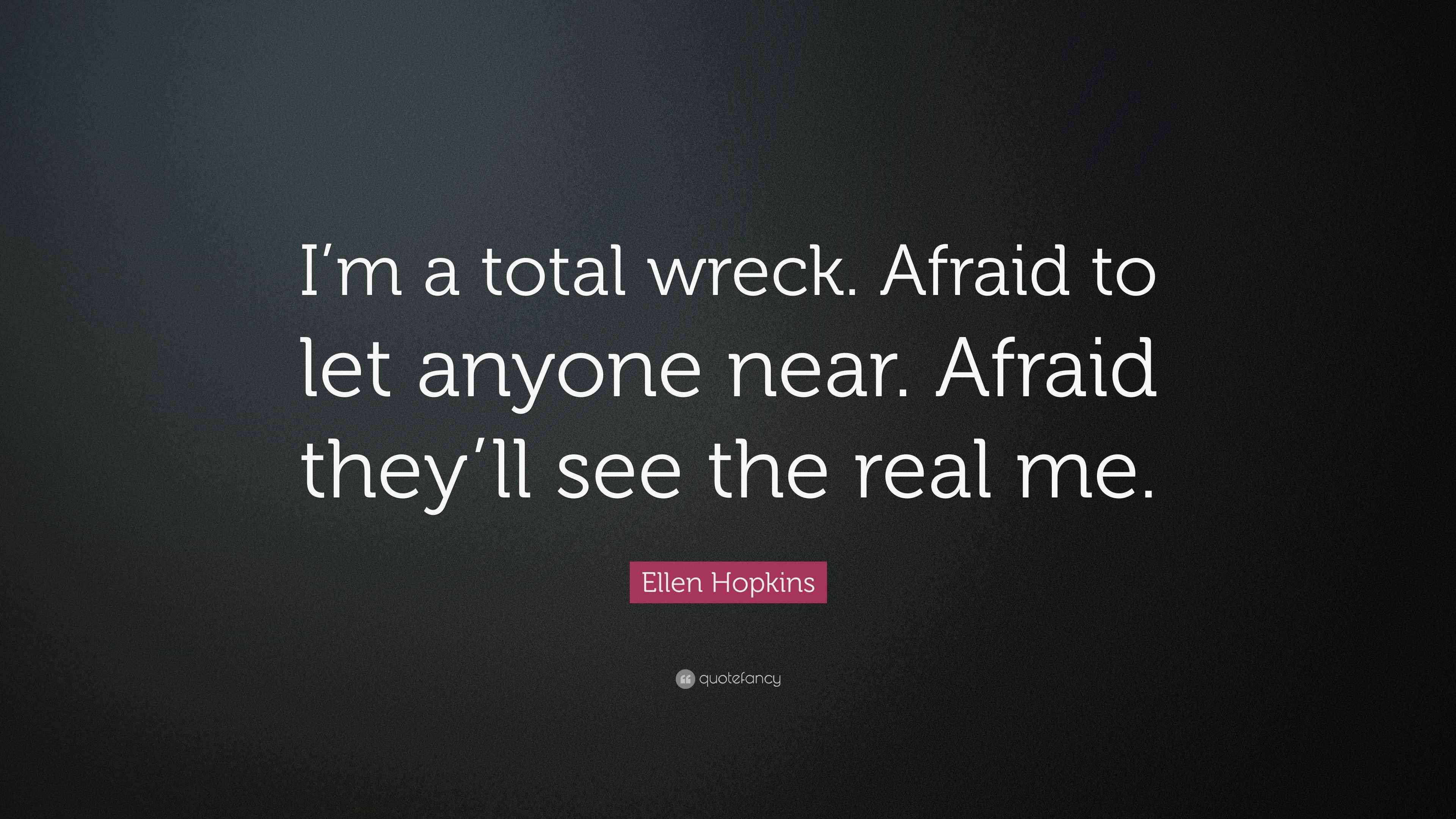 Ellen Hopkins Quote: “I’m a total wreck. Afraid to let anyone near ...