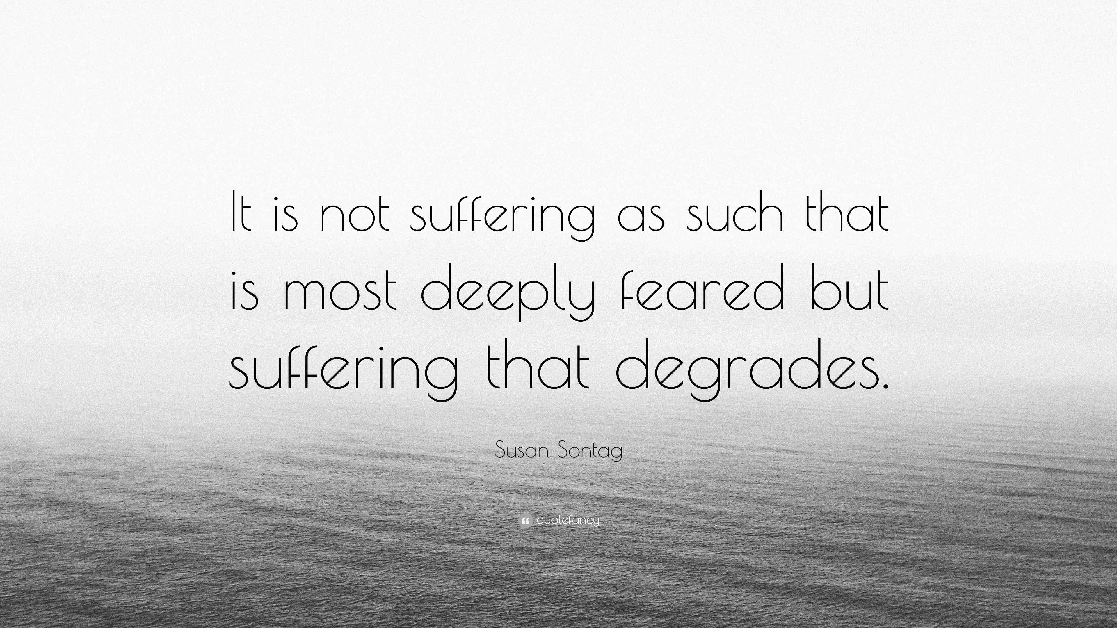 Susan Sontag Quote: “It is not suffering as such that is most deeply ...