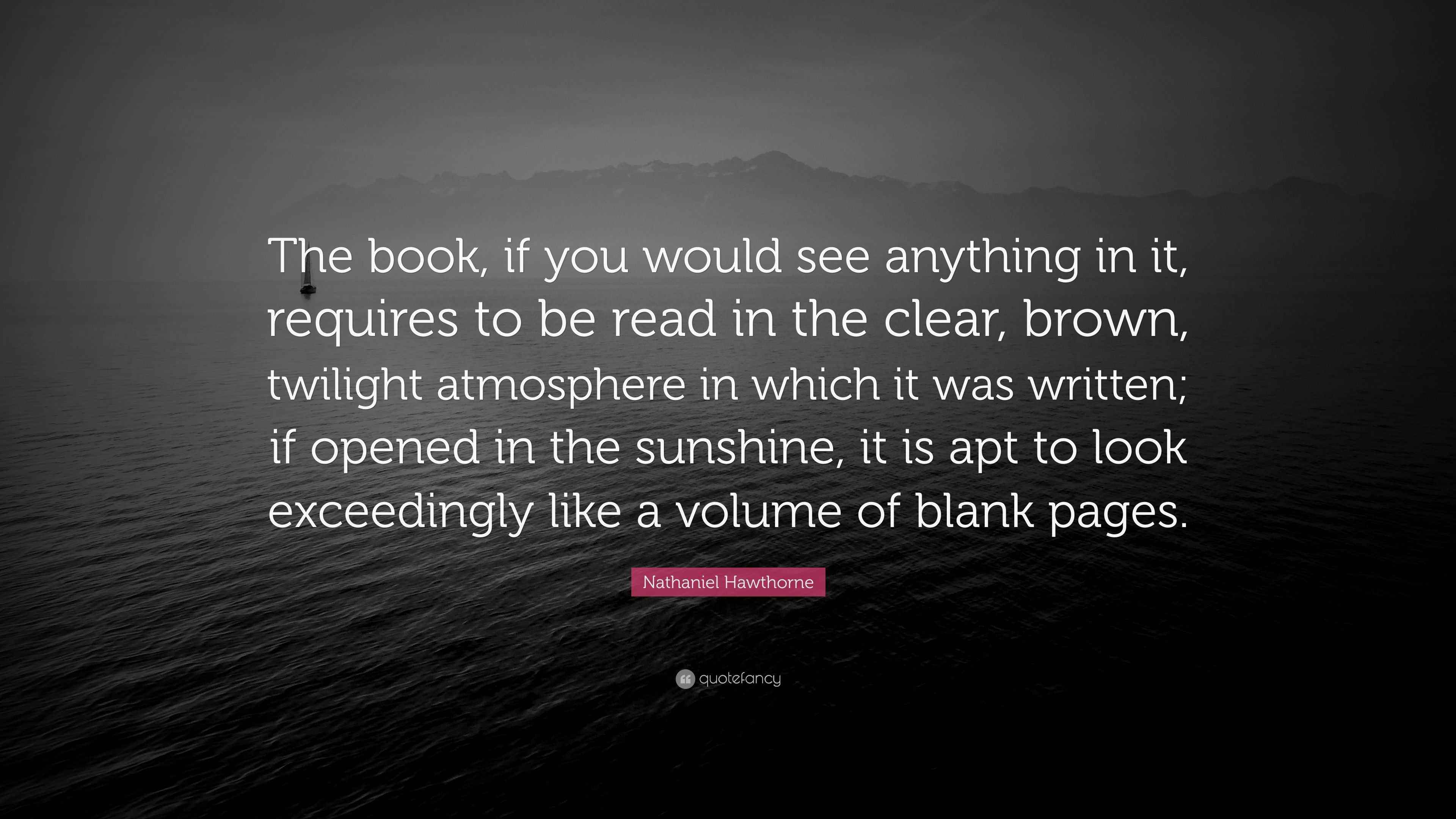 Nathaniel Hawthorne Quote: “The book, if you would see anything in it ...