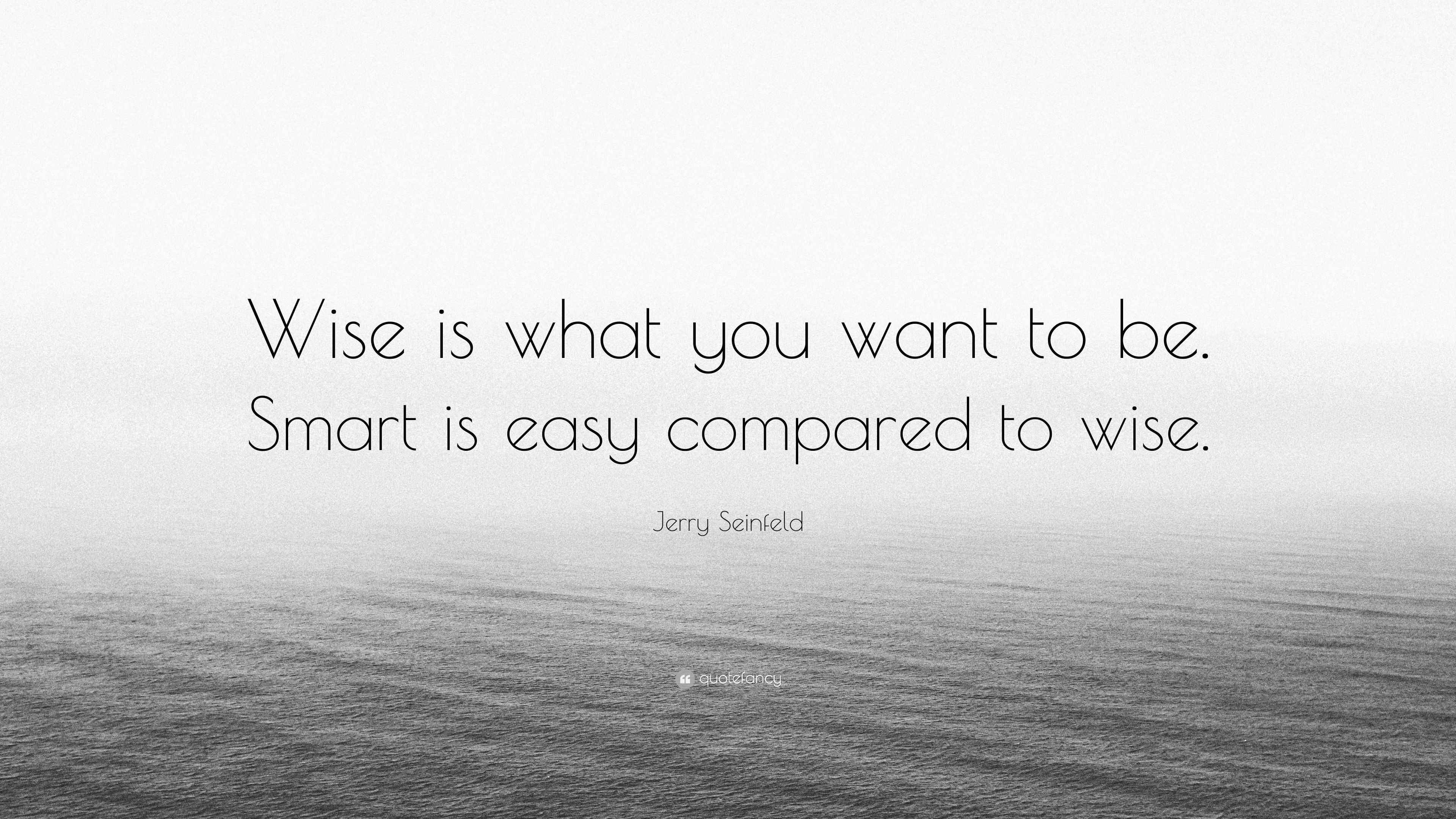 Jerry Seinfeld Quote: “Wise is what you want to be. Smart is easy ...