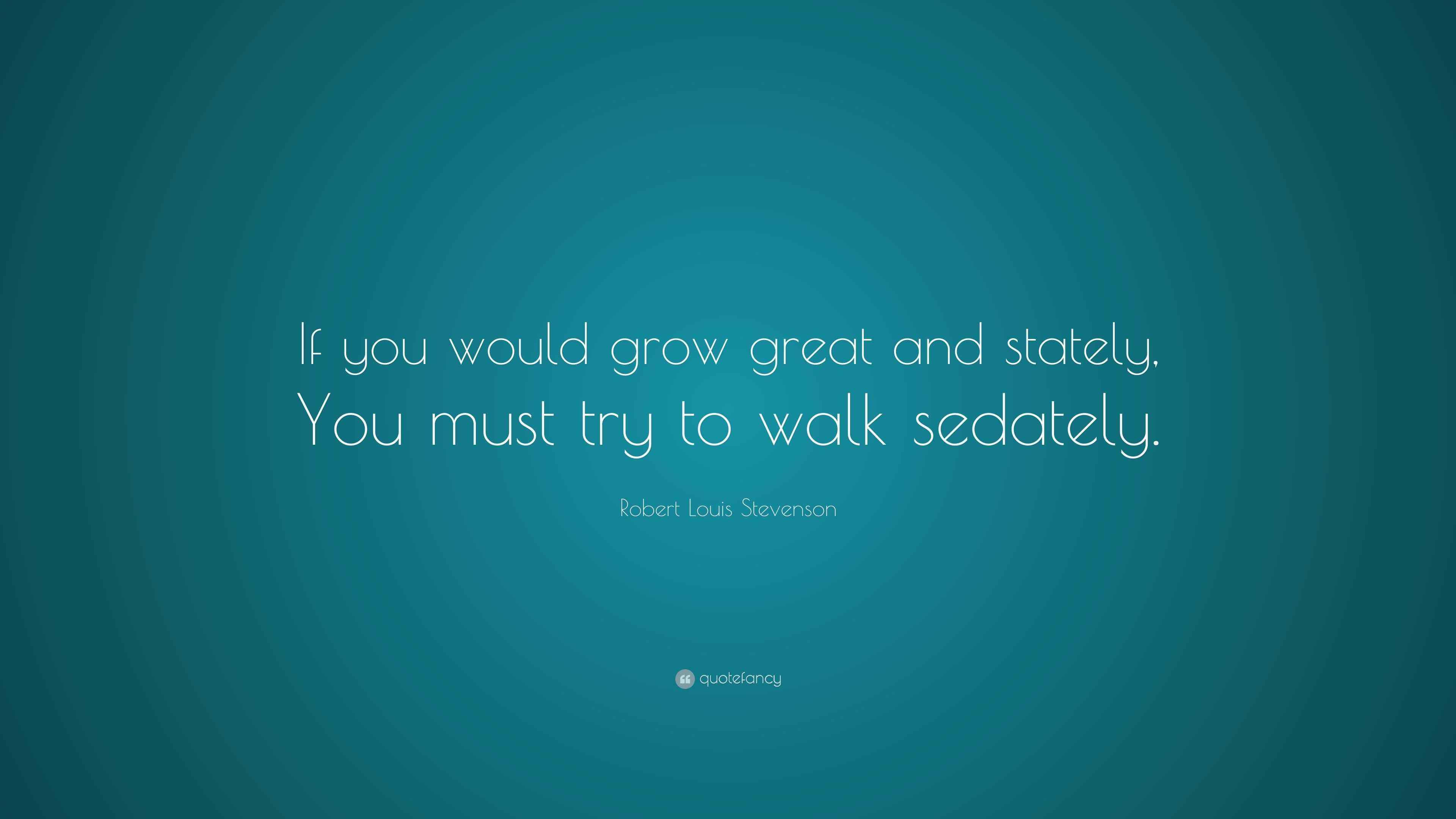 Robert Louis Stevenson Quote: “If you would grow great and stately, You ...