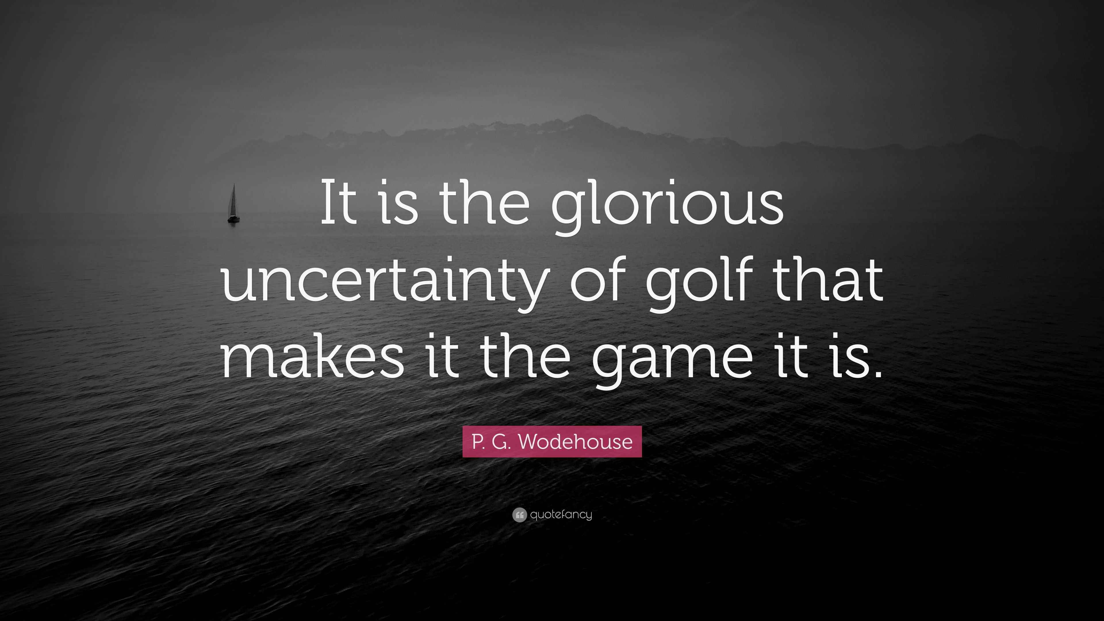 P. G. Wodehouse Quote: “It is the glorious uncertainty of golf that ...