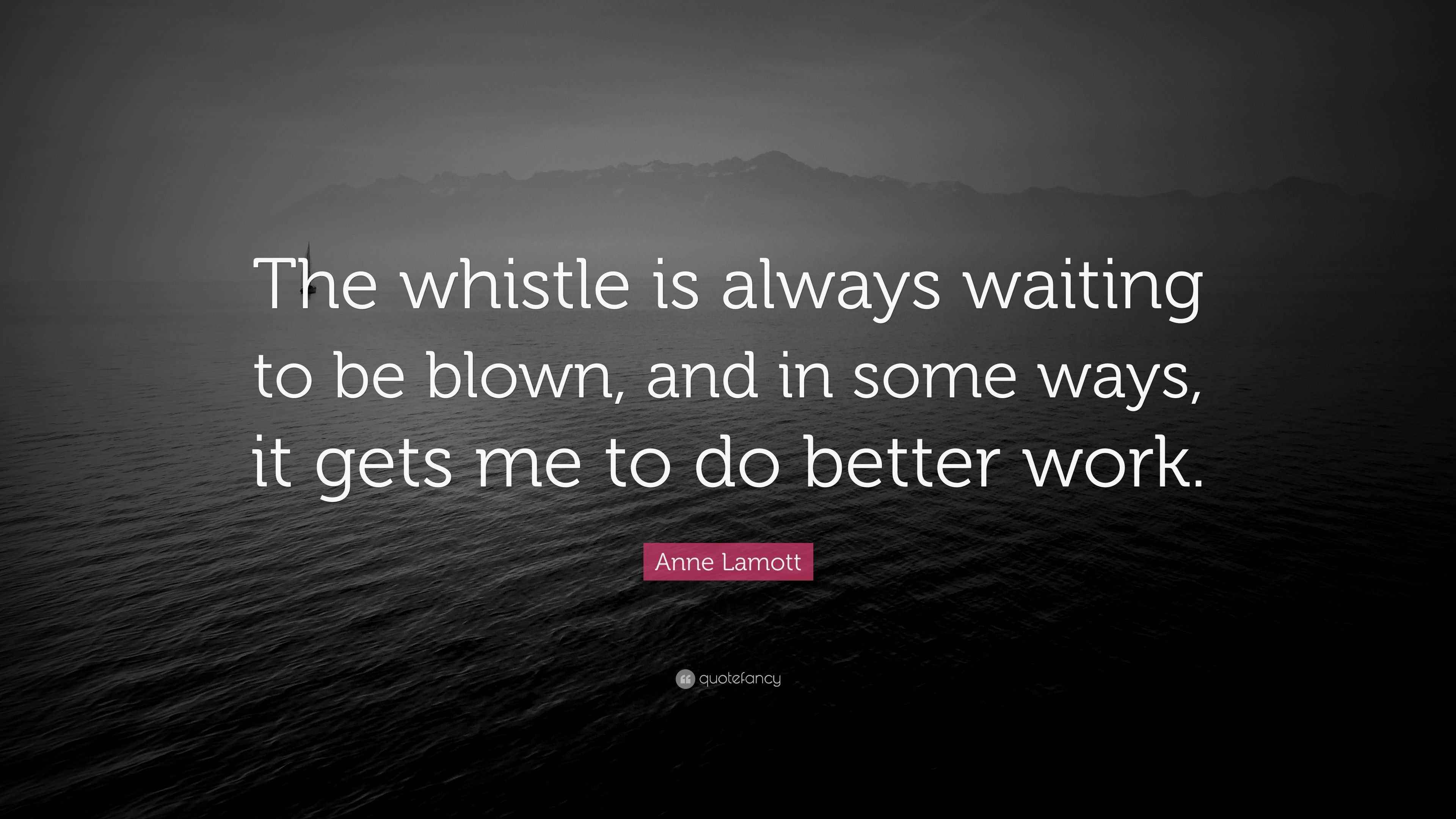 Anne Lamott Quote: “The whistle is always waiting to be blown, and in ...