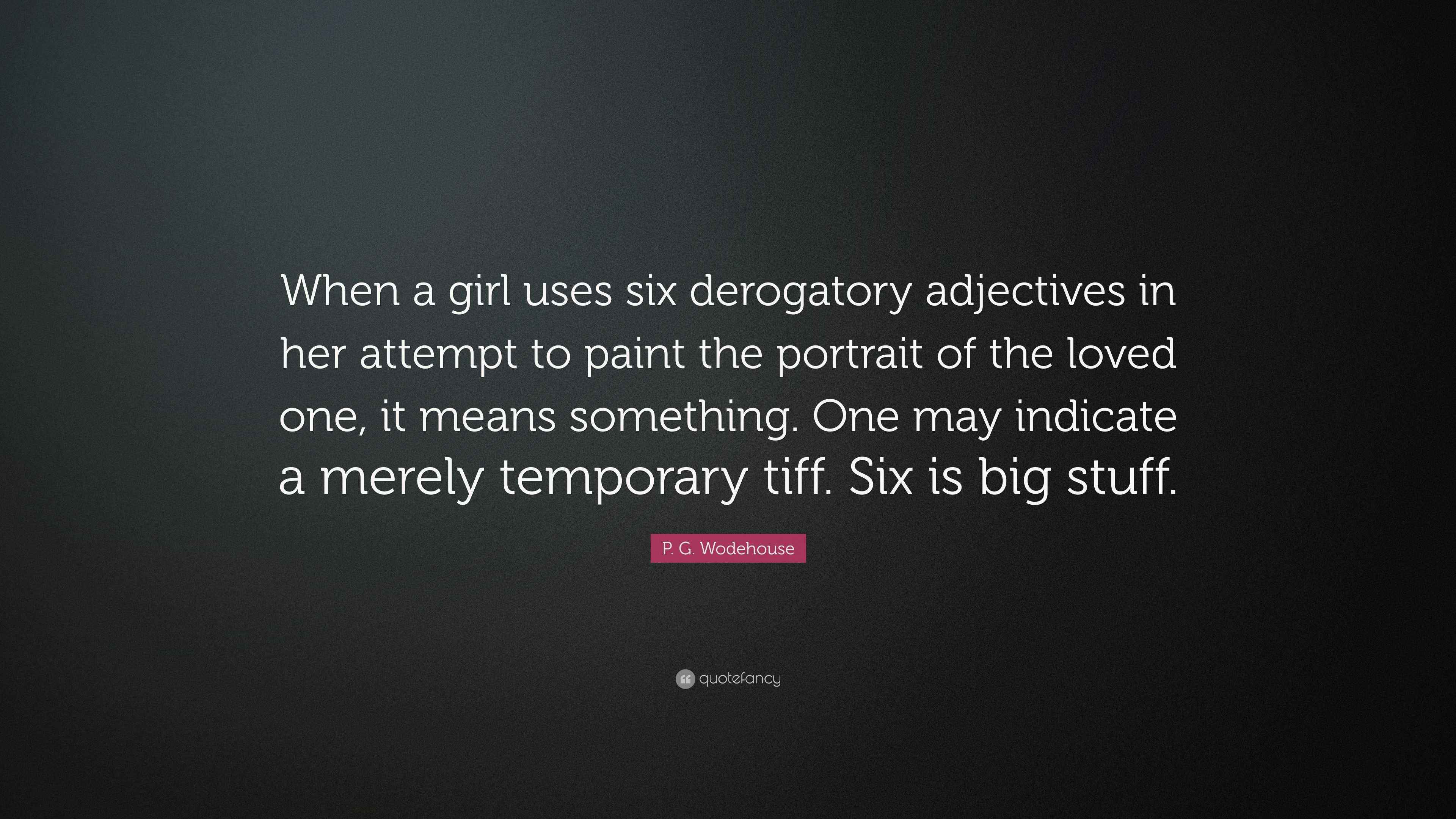 P. G. Wodehouse Quote: “When a girl uses six derogatory adjectives in ...