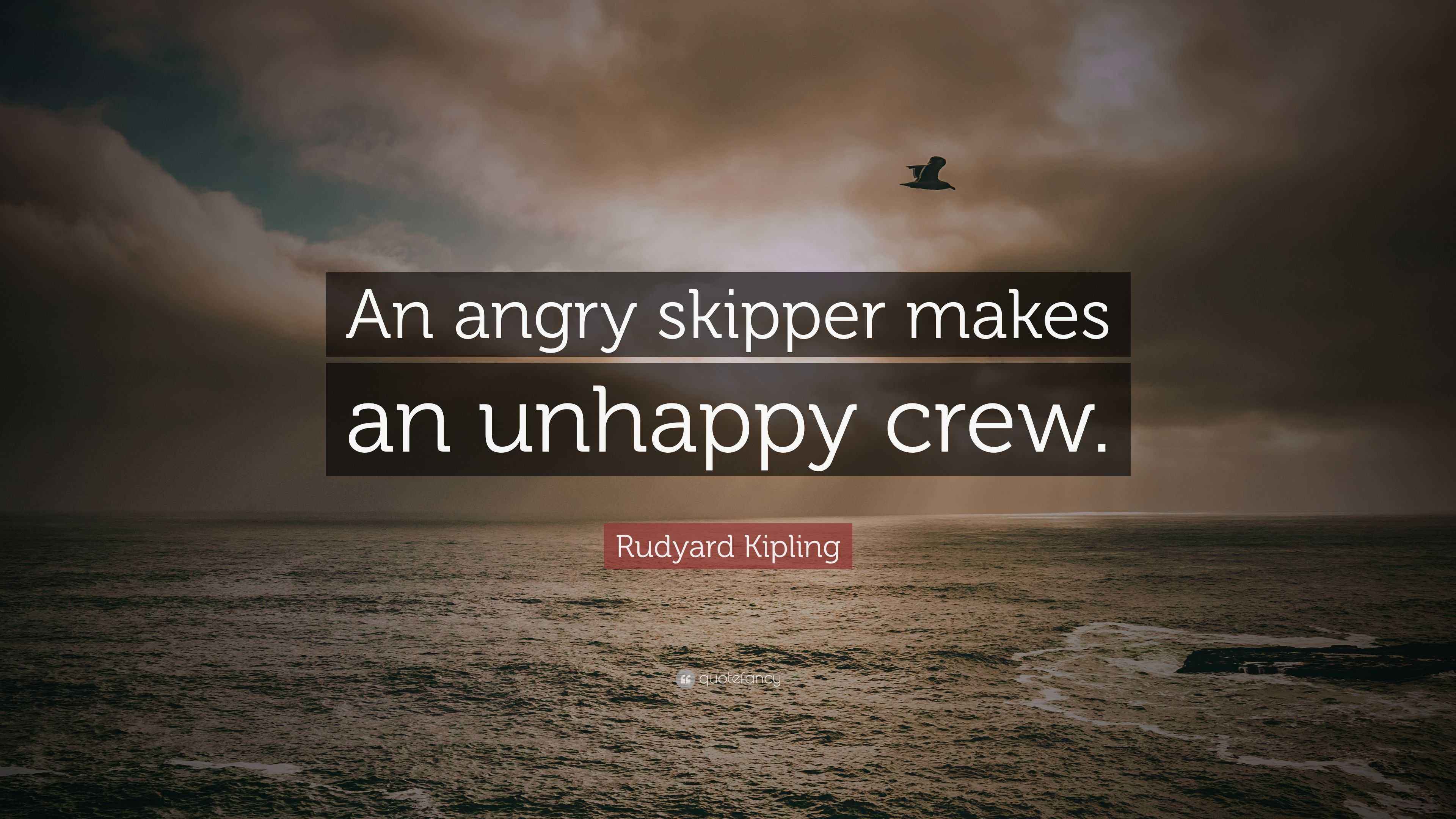Rudyard Kipling Quote: “An angry skipper makes an unhappy crew.”