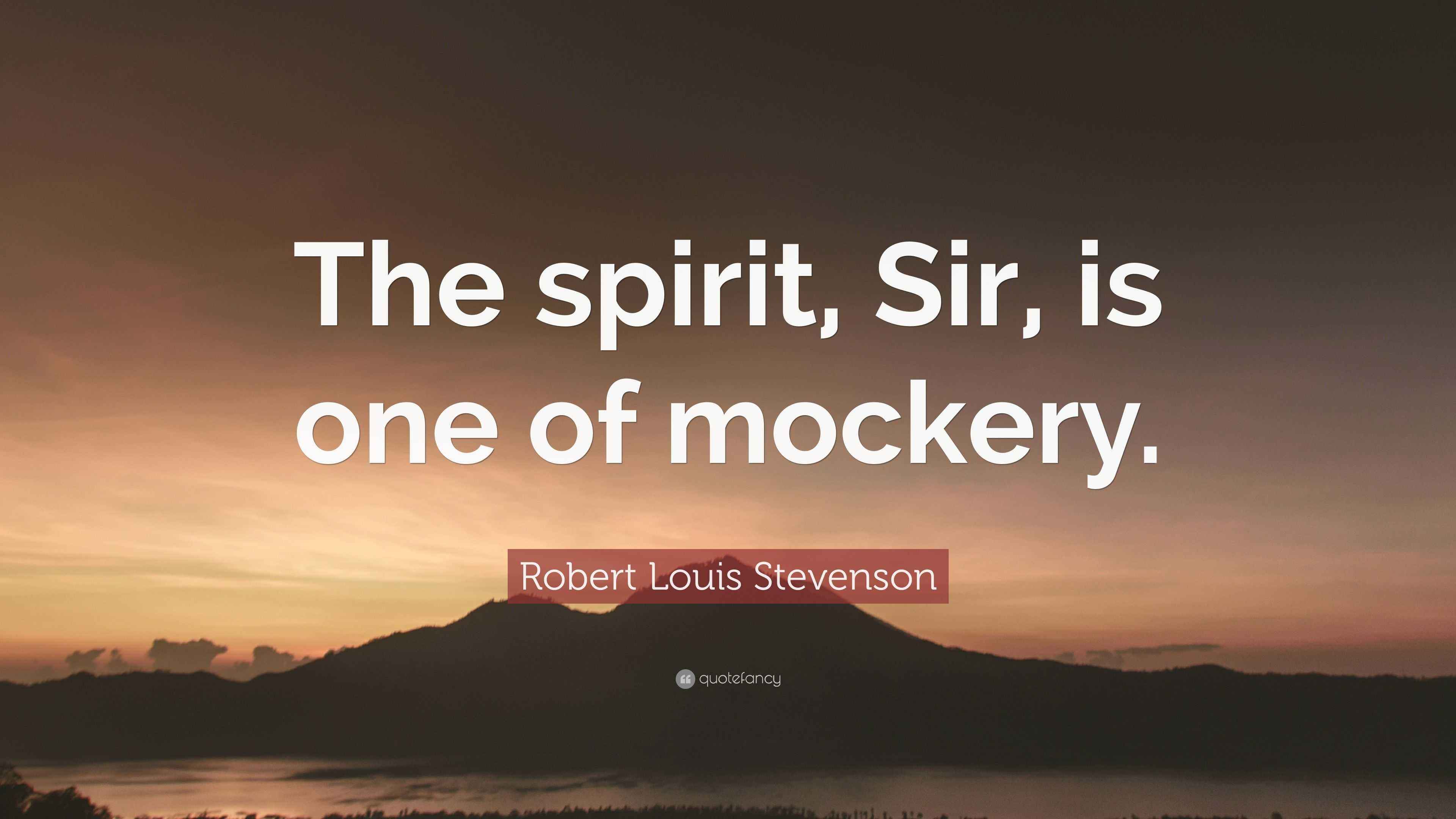 Robert Louis Stevenson Quote: “The spirit, Sir, is one of mockery.”