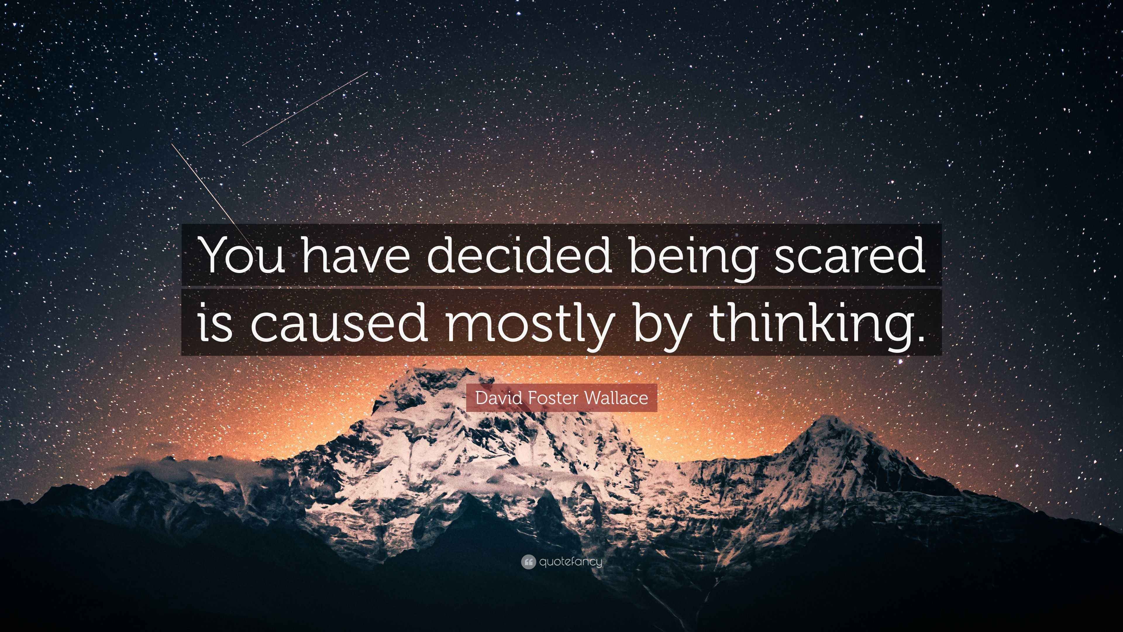 David Foster Wallace Quote: “You have decided being scared is caused ...