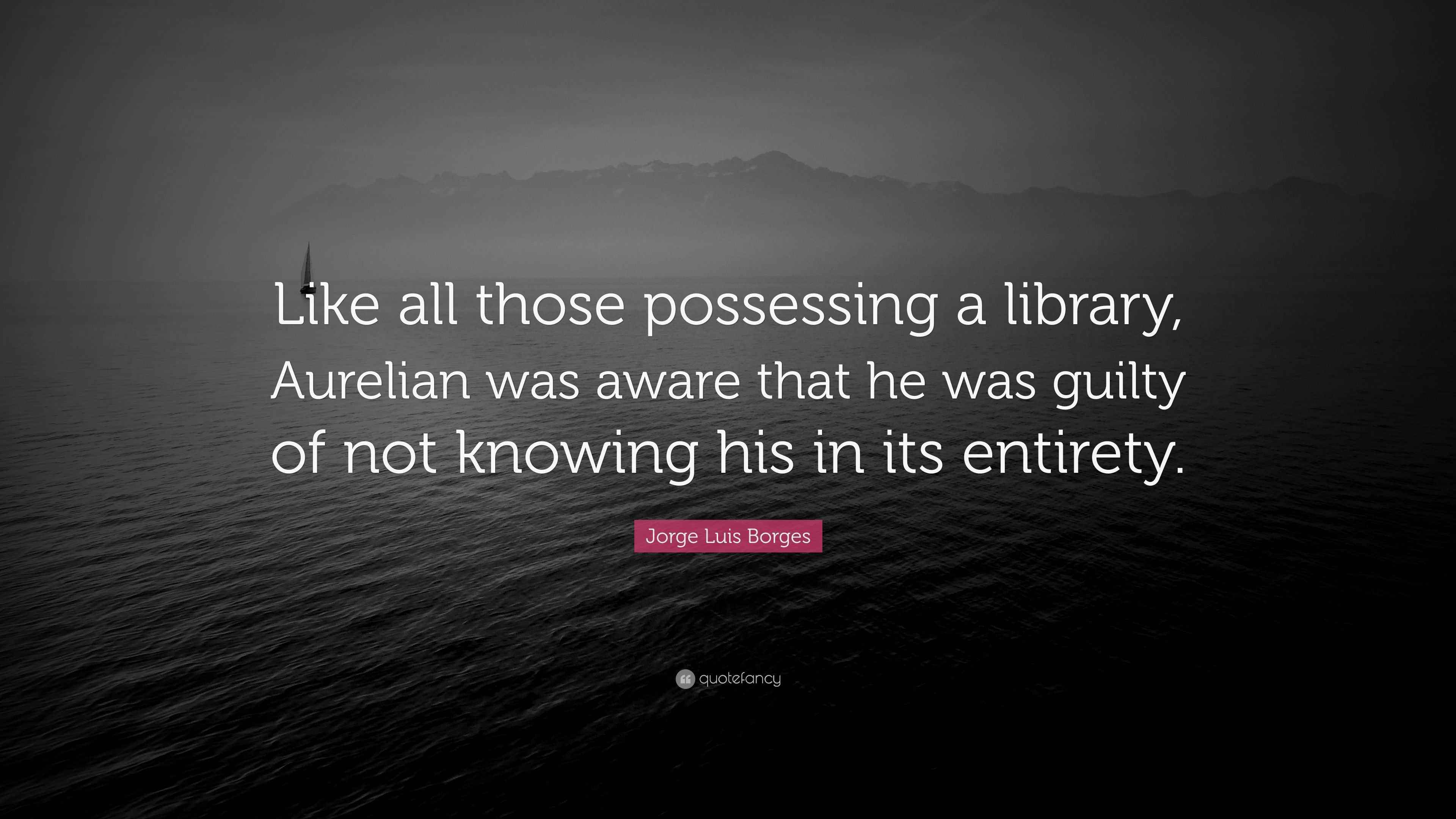 Jorge Luis Borges Quote: “Like all those possessing a library, Aurelian ...