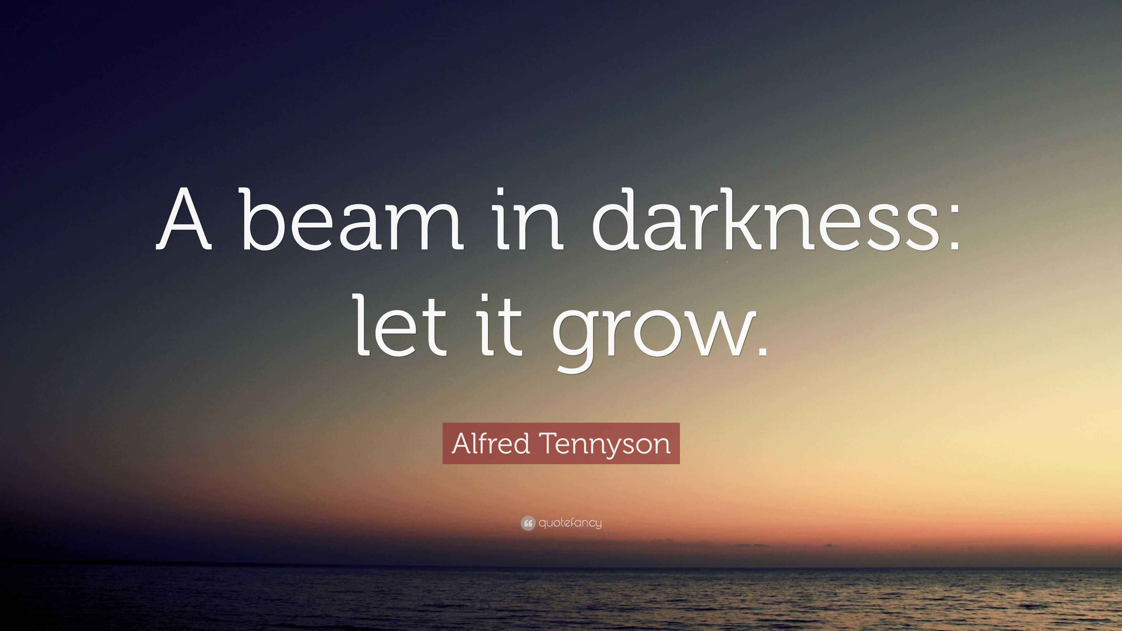 Alfred Tennyson Quote: “A beam in darkness: let it grow.”